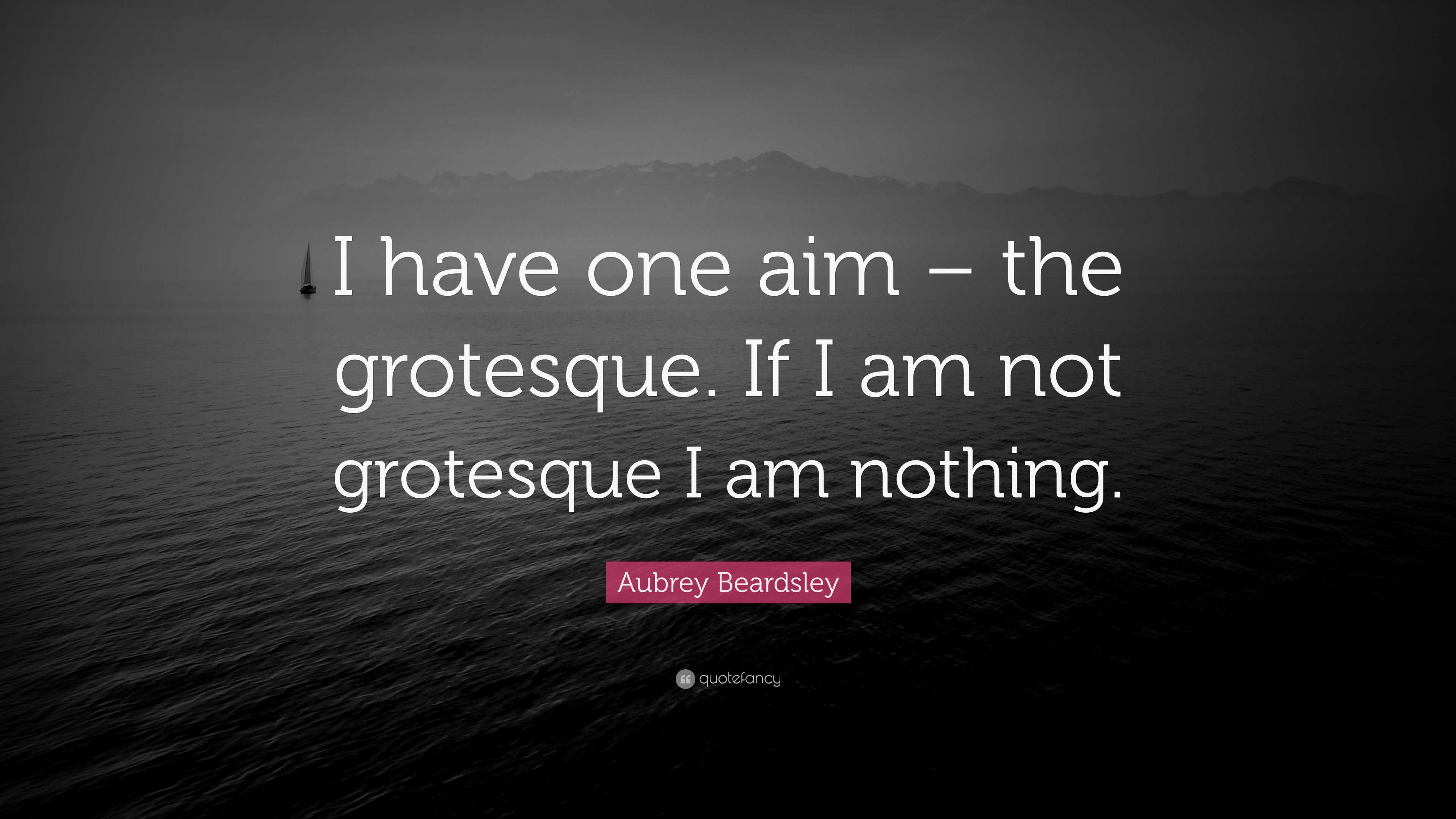 Aubrey Beardsley Quote: “I have one aim – the grotesque. If I am not ...
