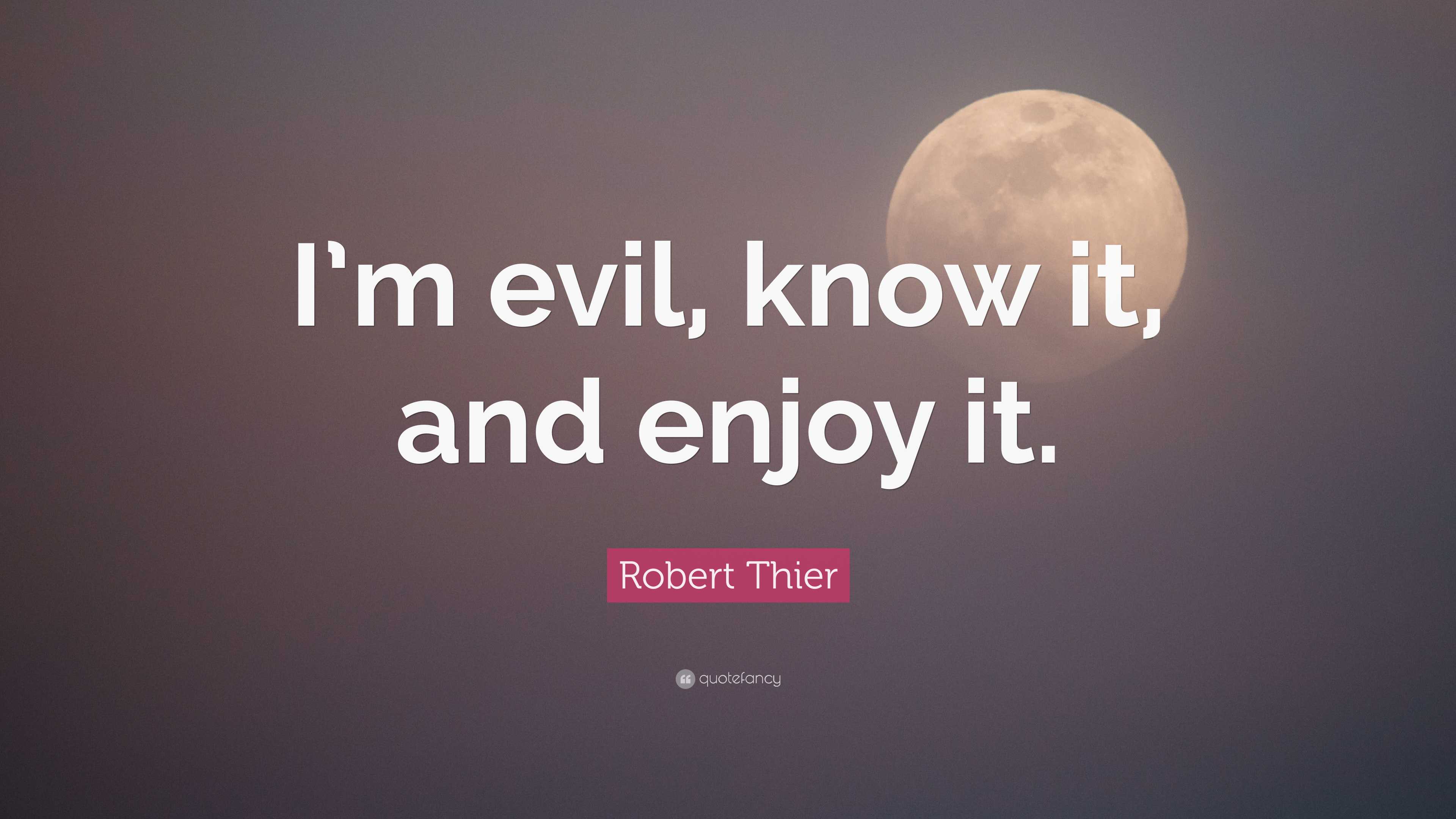 Robert Thier Quote: “I’m evil, know it, and enjoy it.”
