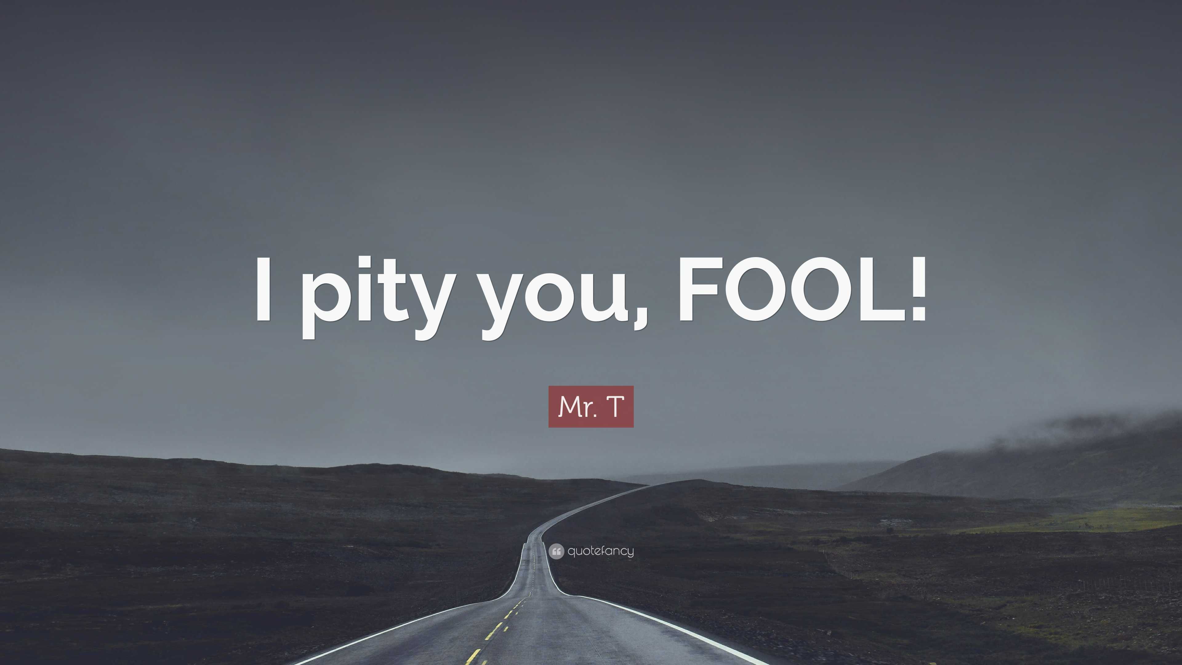 Mr. T Quote: “I pity you, FOOL!”