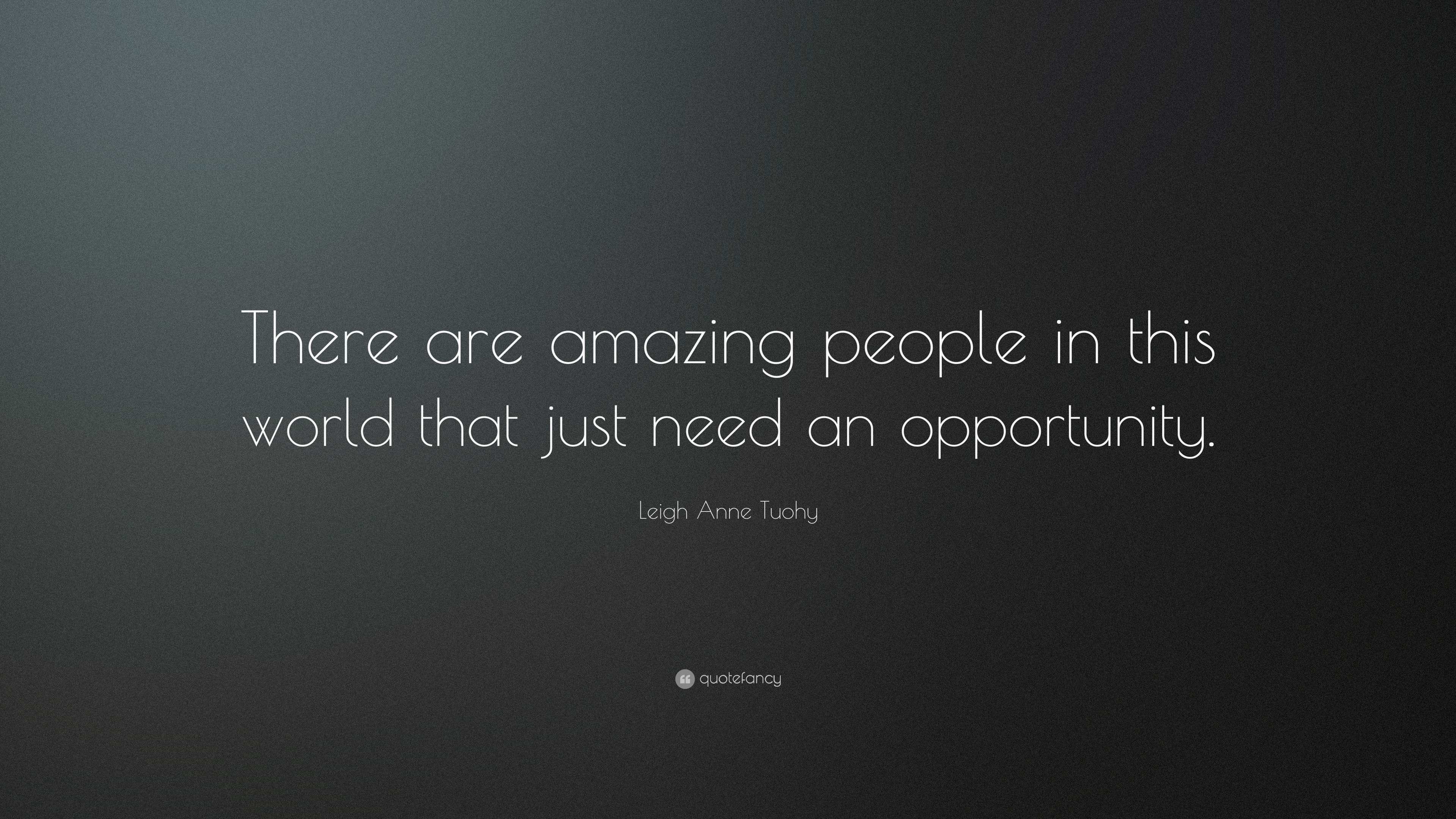 Leigh Anne Tuohy Quote: “There are amazing people in this world that ...