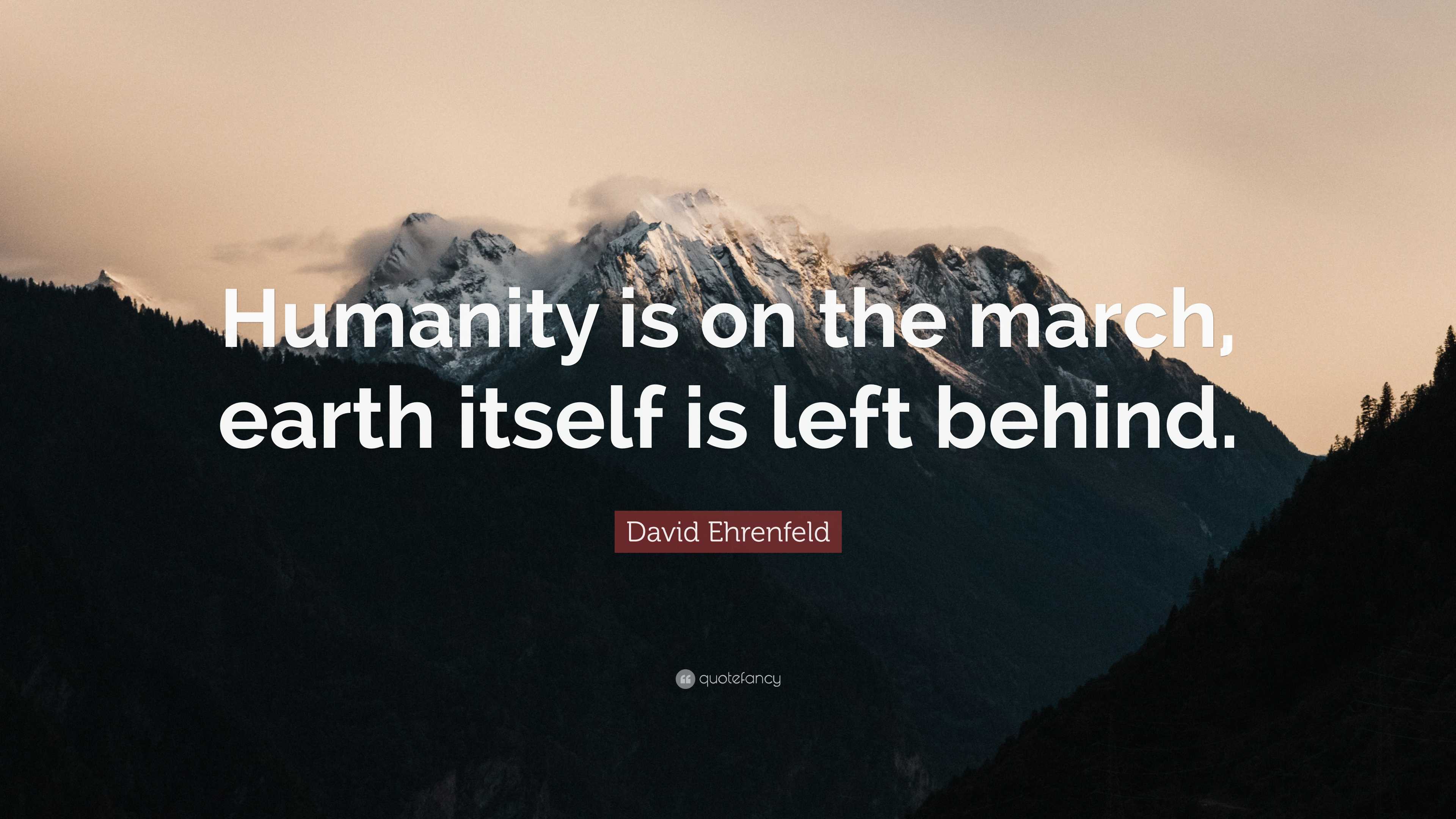 David Ehrenfeld Quote: “Humanity is on the march, earth itself is left ...