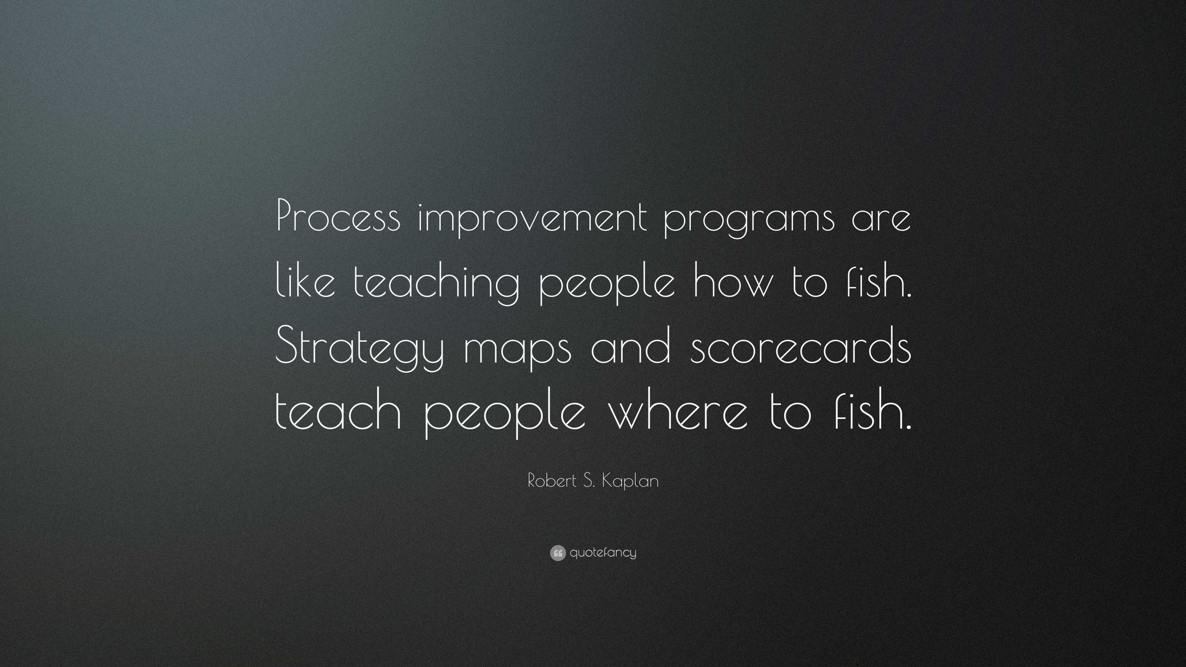 Robert S. Kaplan Quote: “Process improvement programs are like teaching ...