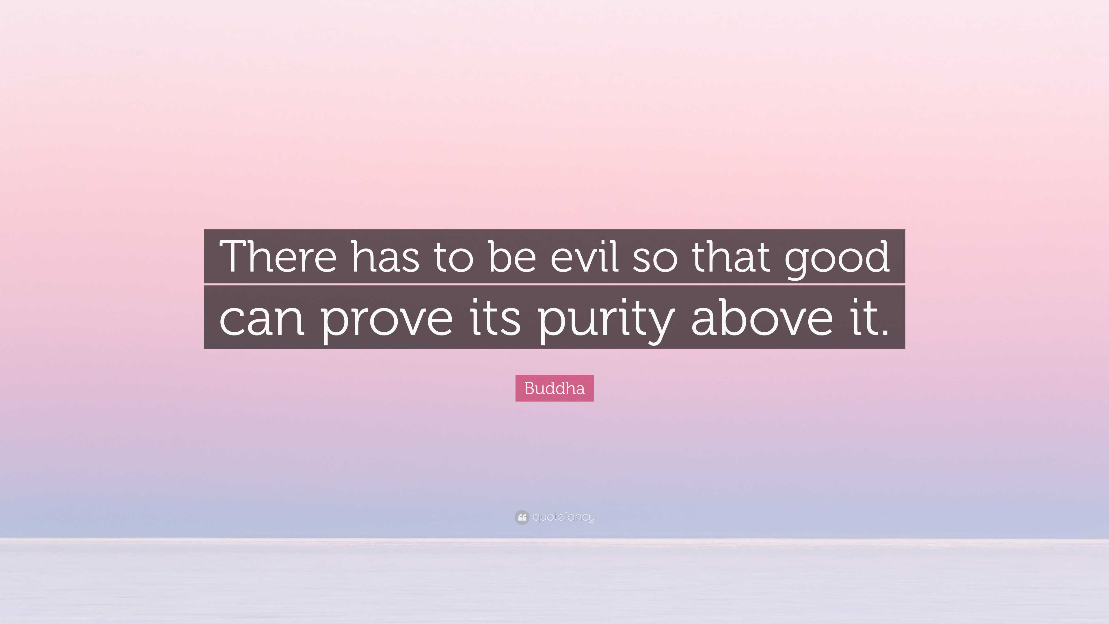 Buddha Quote: “There has to be evil so that good can prove its purity ...