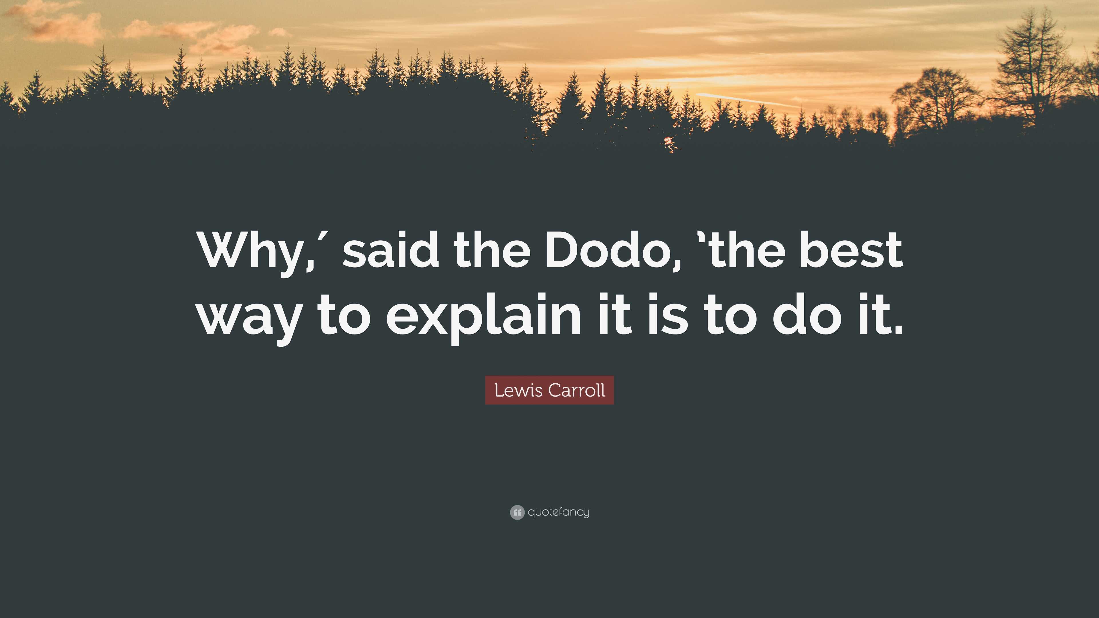 Lewis Carroll Quote: “Why,′ said the Dodo, ’the best way to explain it ...