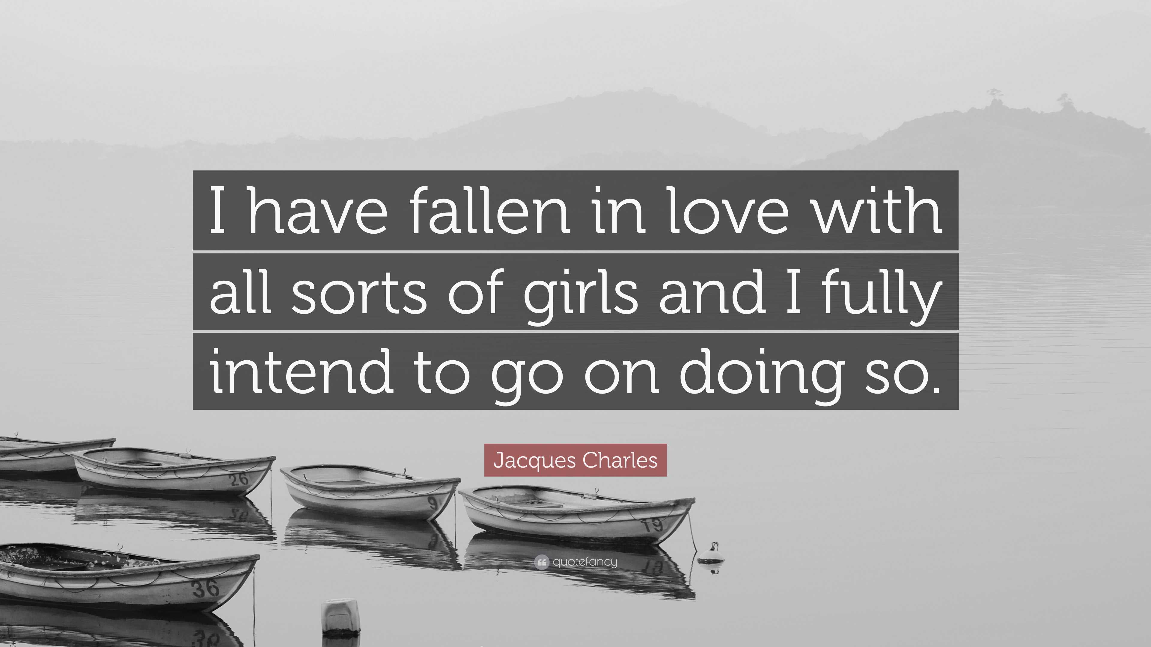 Jacques Charles Quote: “I have fallen in love with all sorts of girls ...