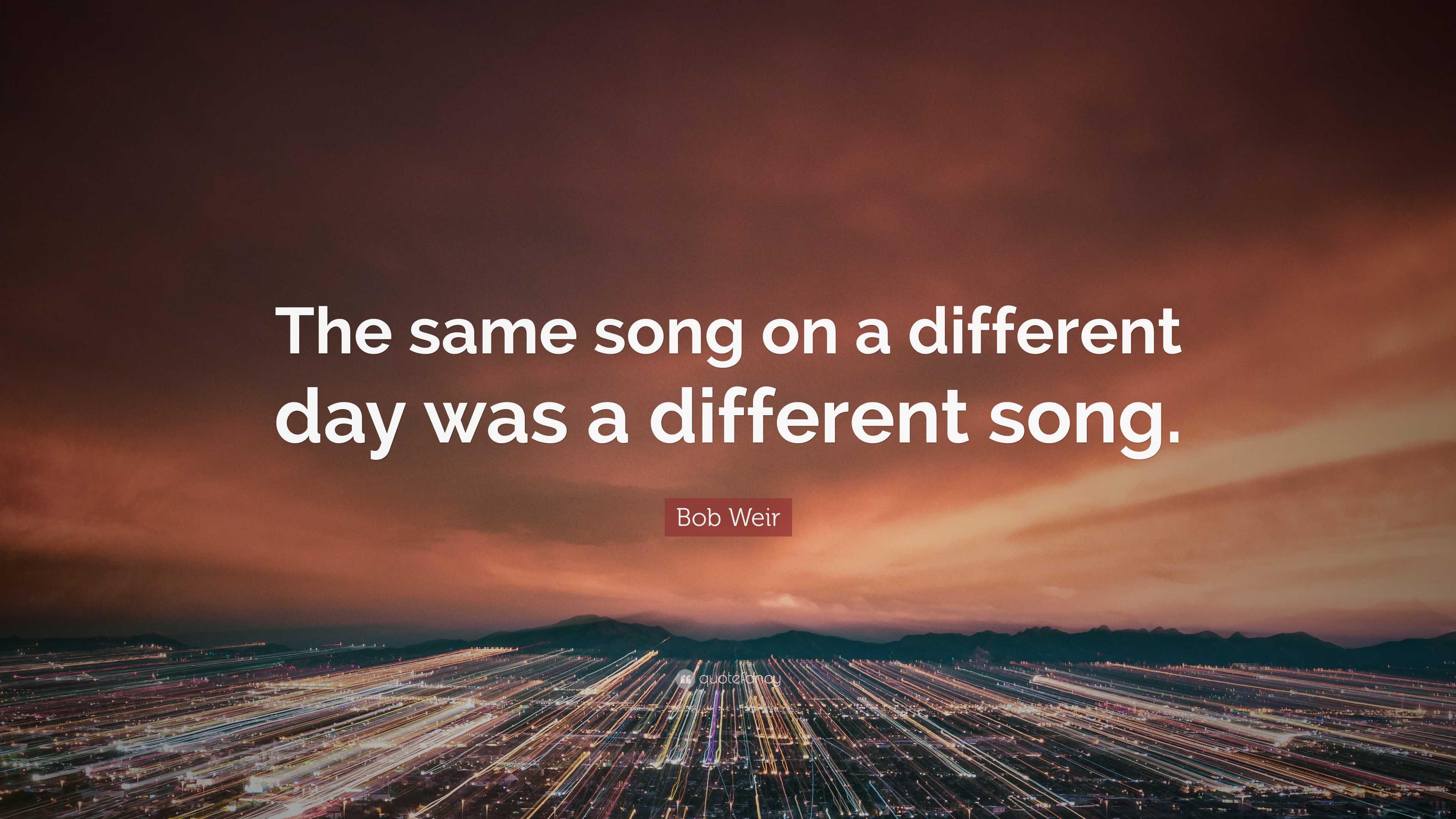 Bob Weir Quote: “The same song on a different day was a different song.”