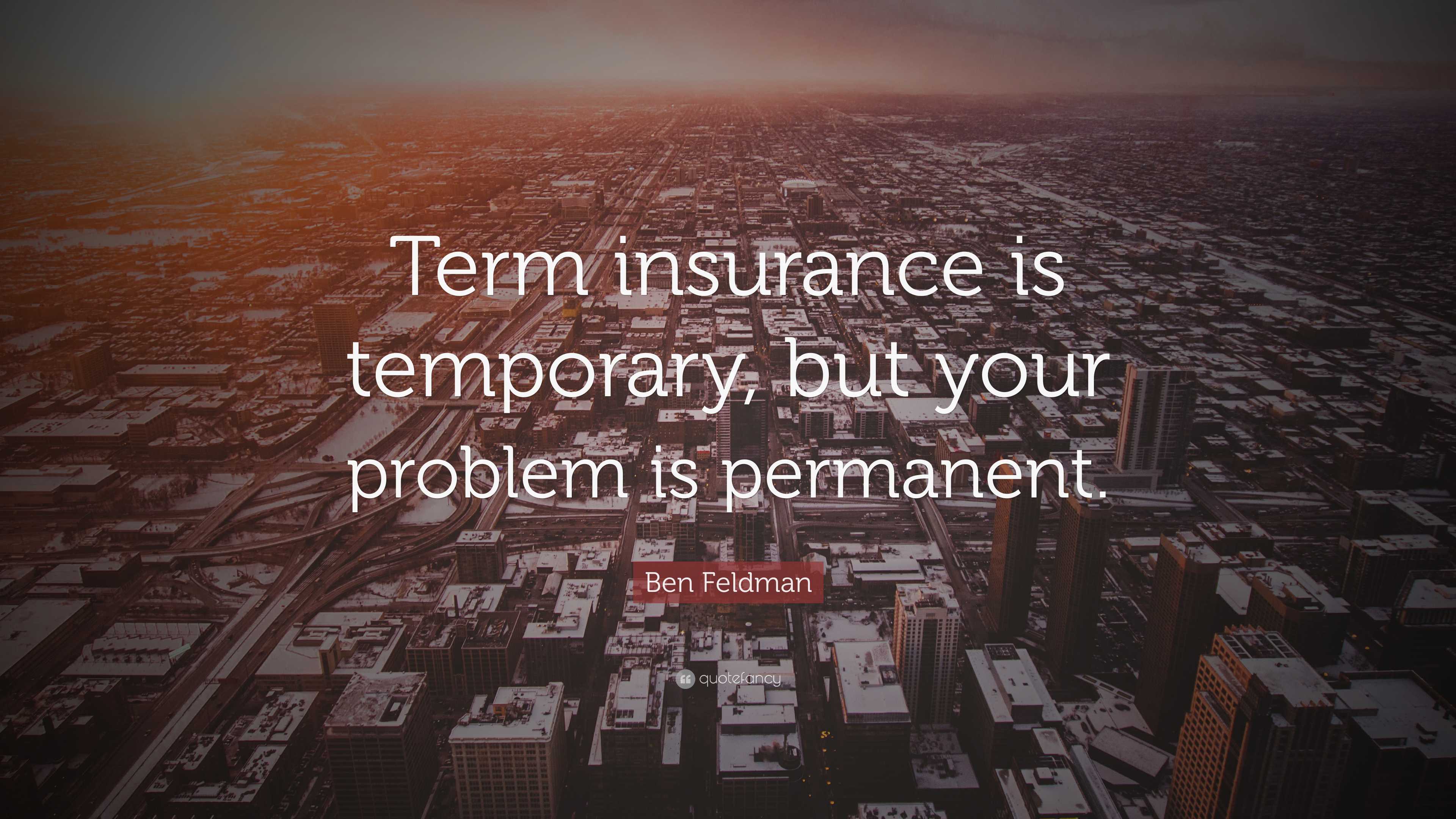 Ben Feldman Quote: “Term insurance is temporary, but your problem is ...