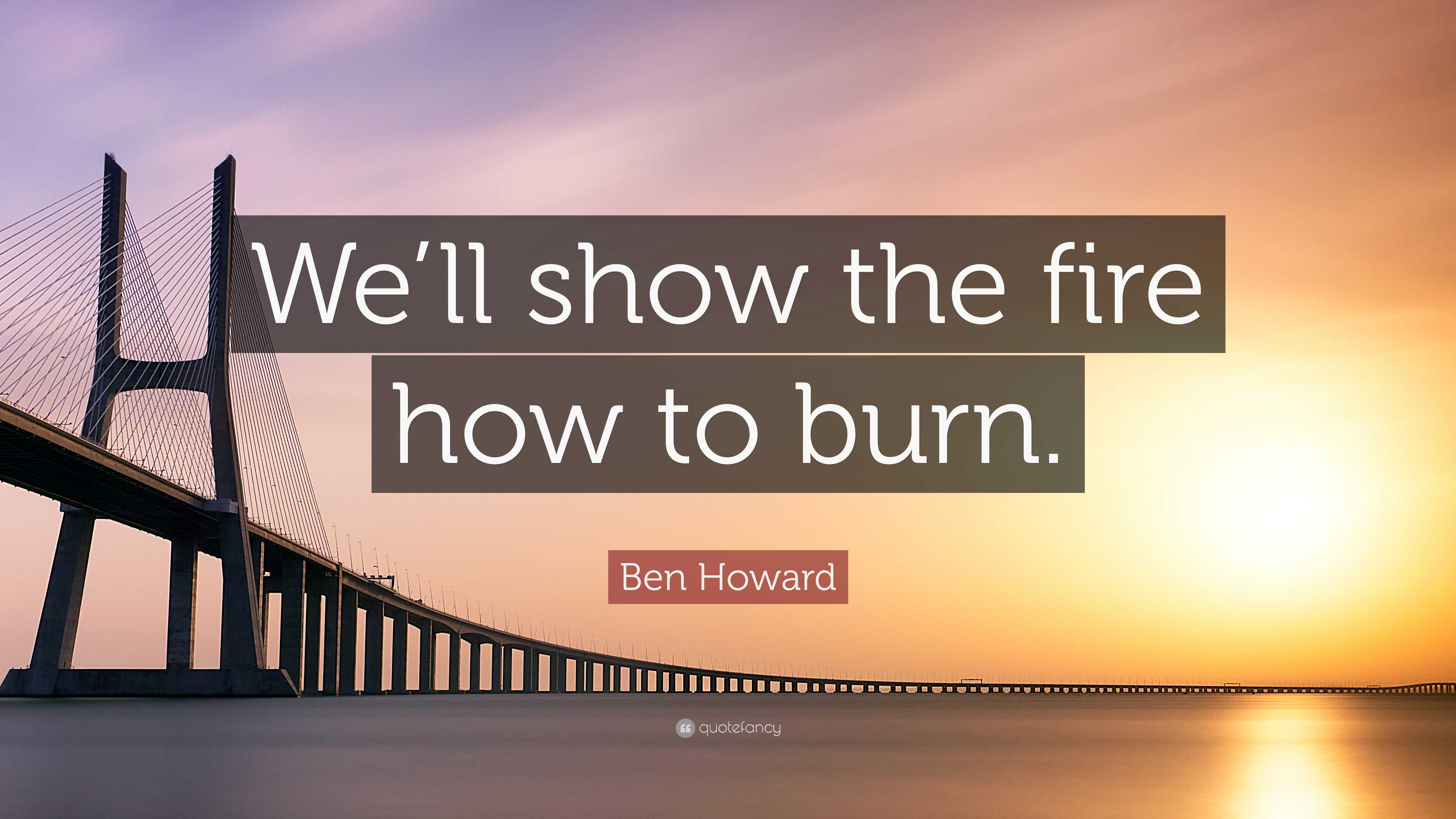Ben Howard Quote: “We’ll show the fire how to burn.”