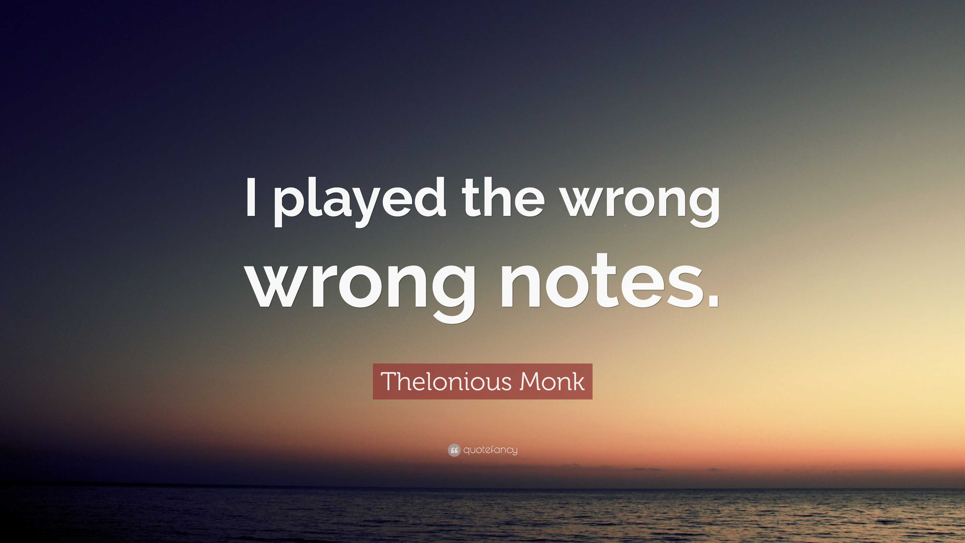 Thelonious Monk Quote: “I played the wrong wrong notes.”