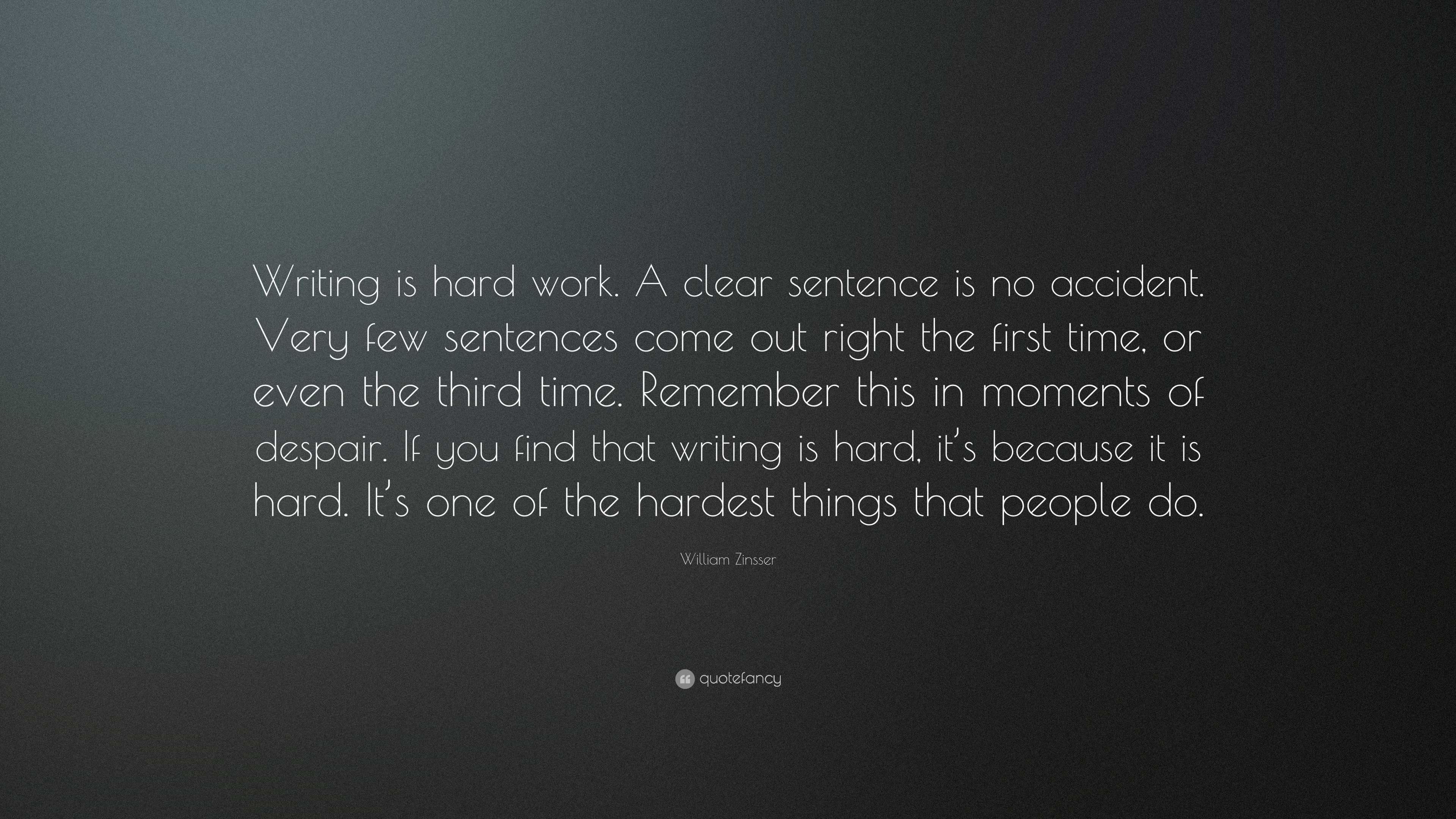 William Zinsser Quote: “Writing is hard work. A clear sentence is no ...