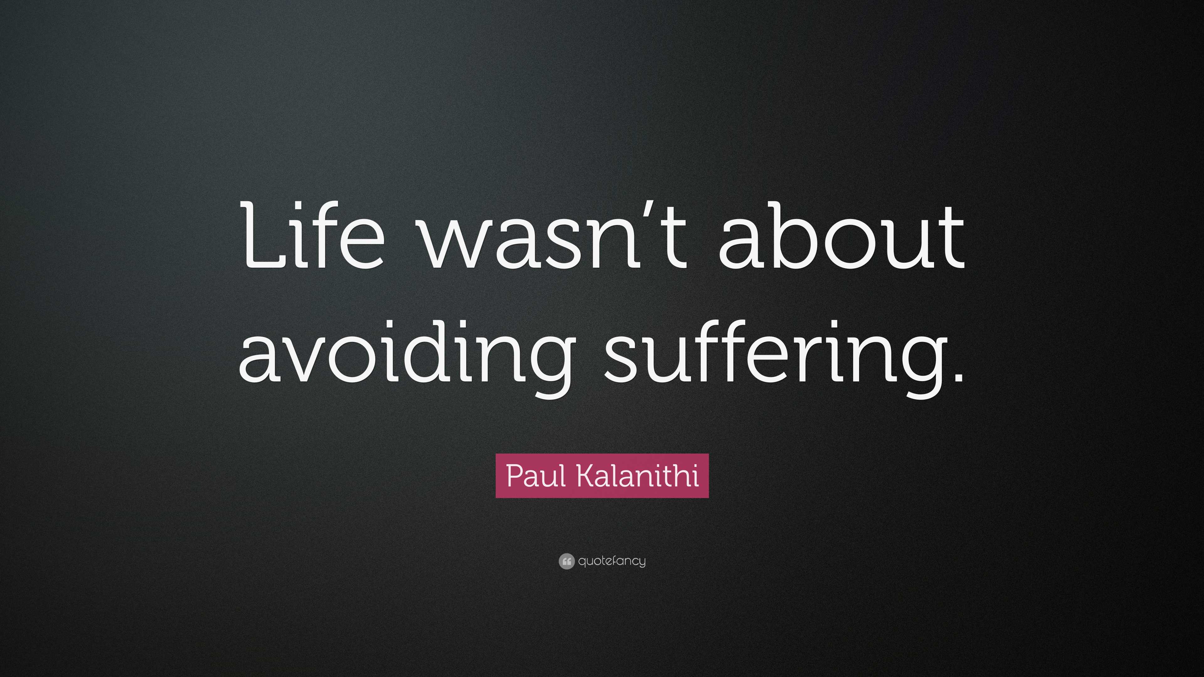 Paul Kalanithi Quote: “Life wasn’t about avoiding suffering.”