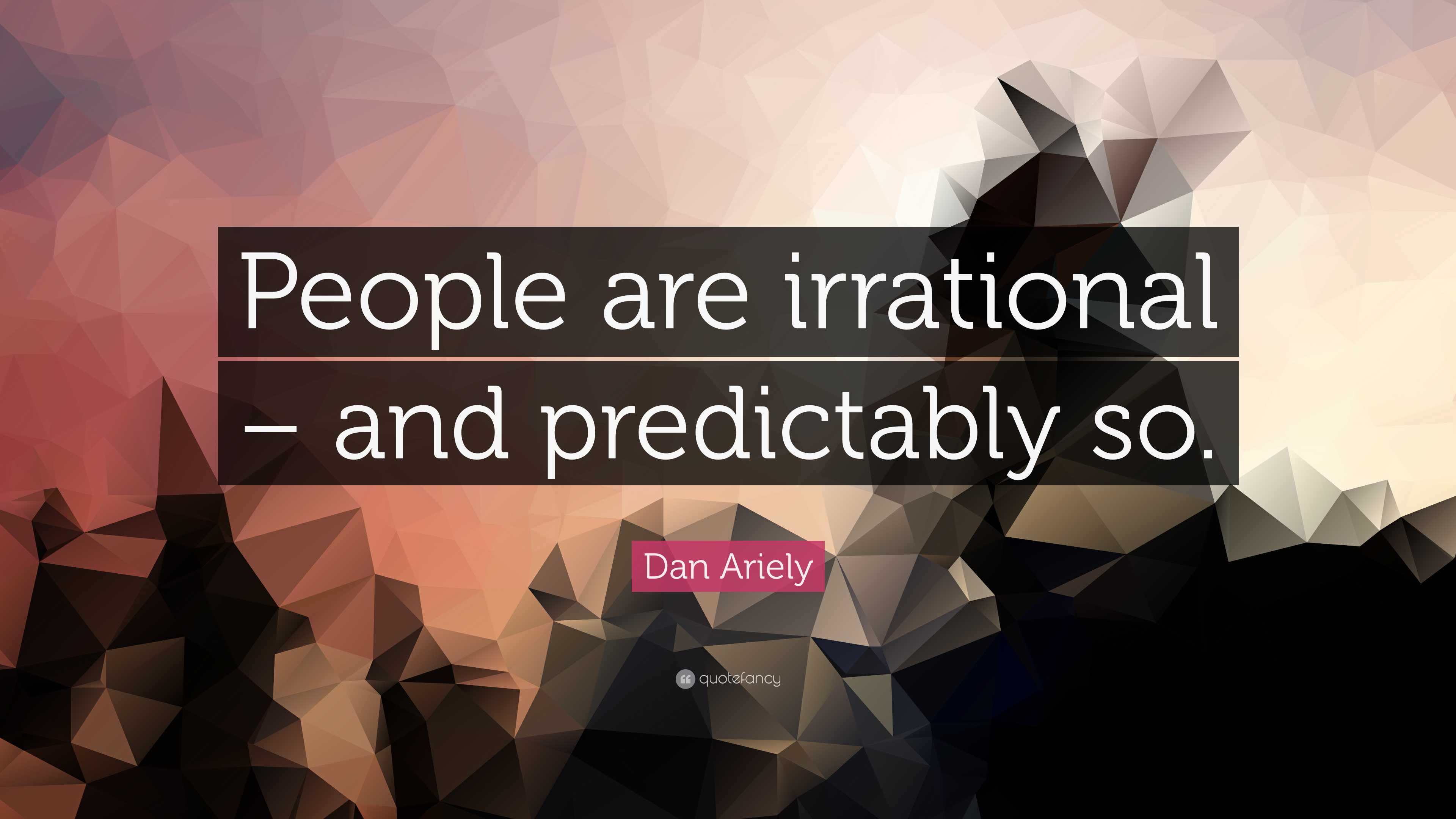 Dan Ariely Quote: “People are irrational – and predictably so.”