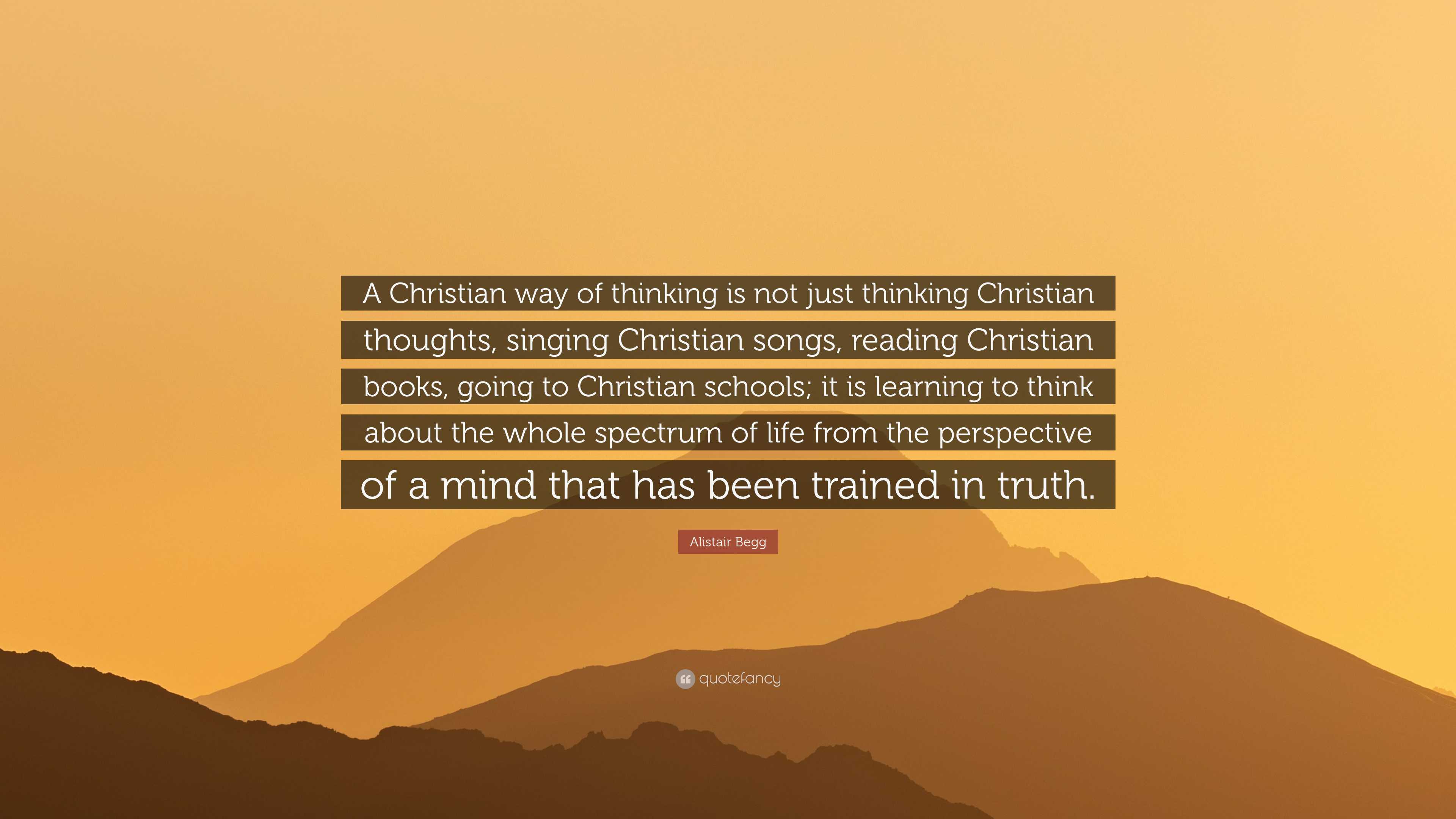 Alistair Begg Quote: “A Christian way of thinking is not just thinking ...