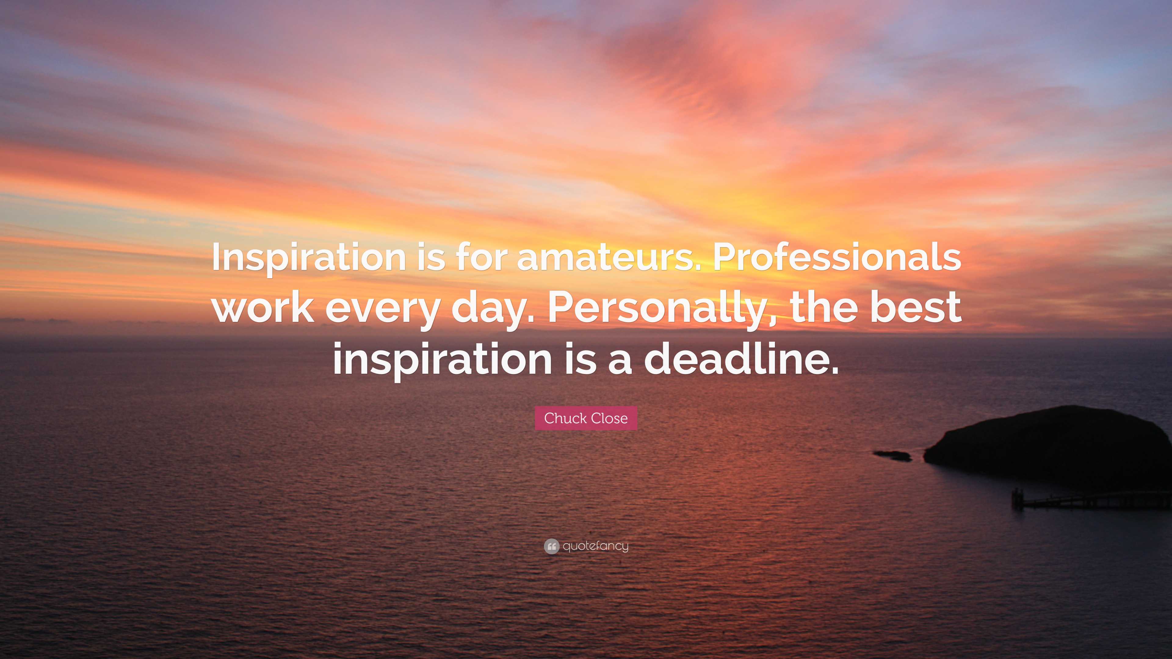 Chuck Close Quote: “Inspiration is for amateurs. Professionals work ...