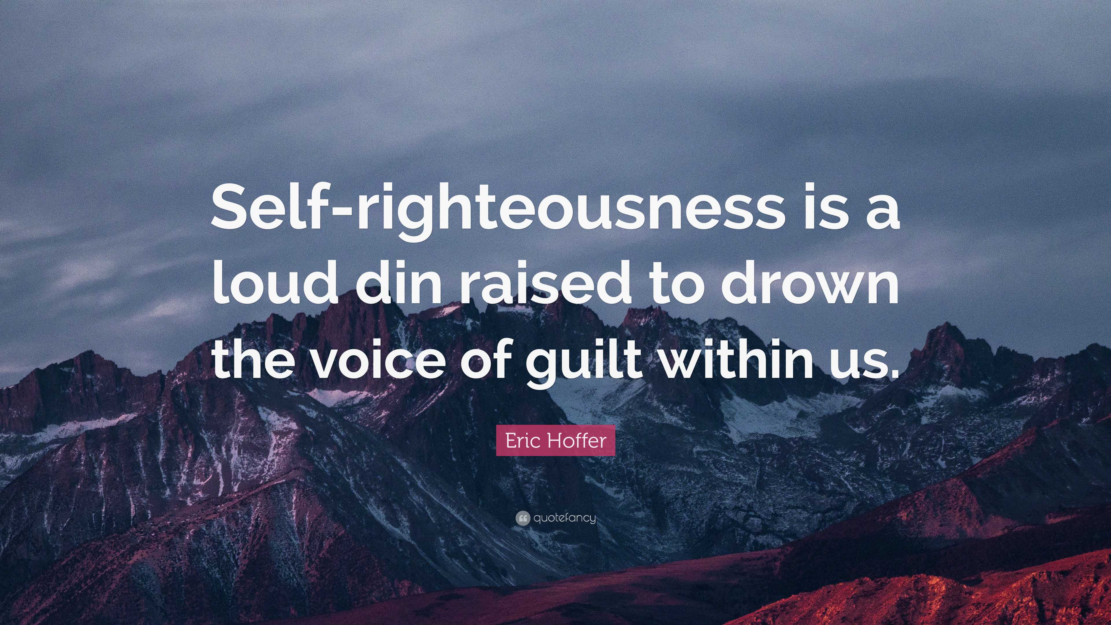 Eric Hoffer Quote: “Self-righteousness is a loud din raised to drown ...