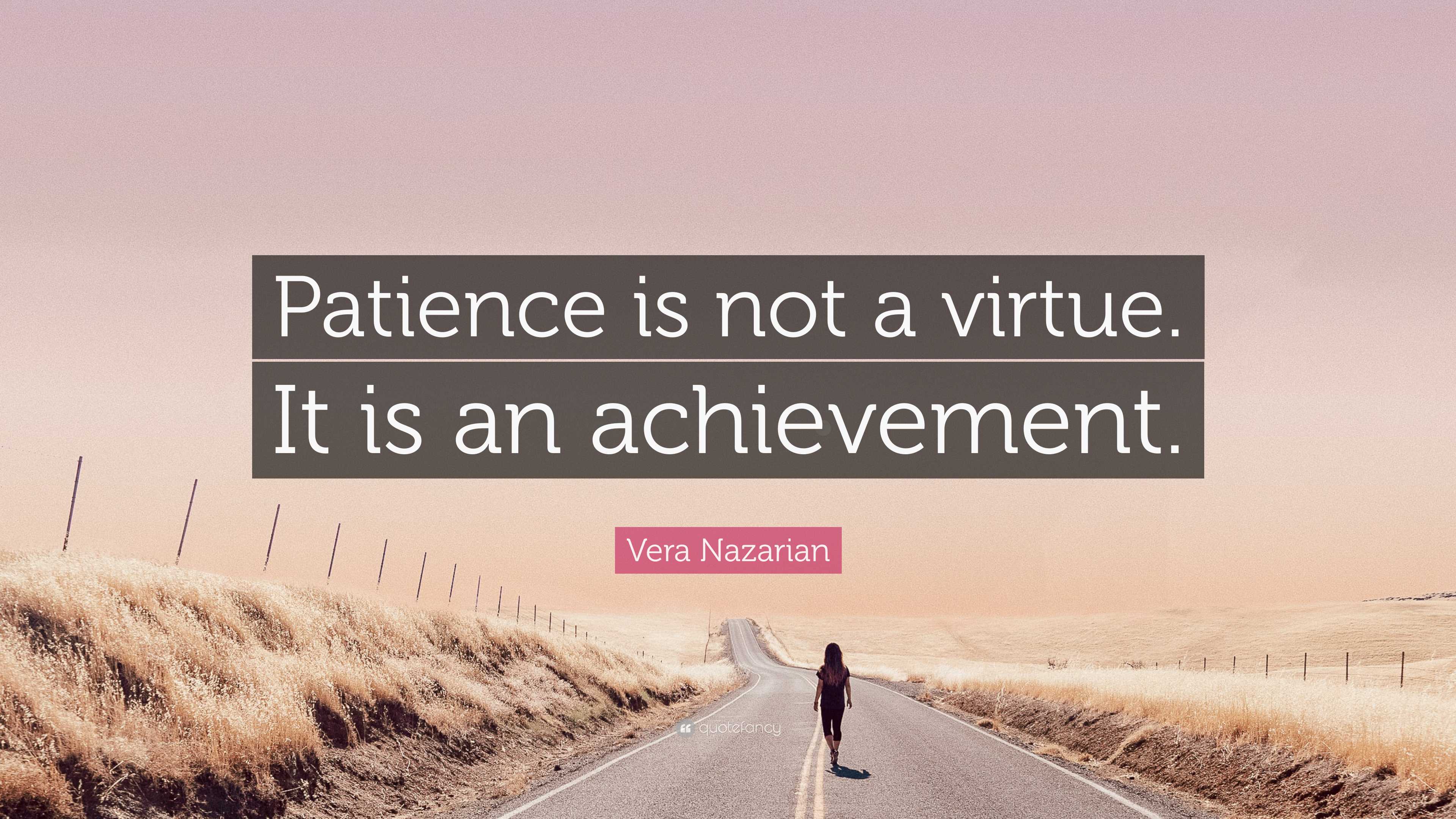 Vera Nazarian Quote: “Patience is not a virtue. It is an achievement.”