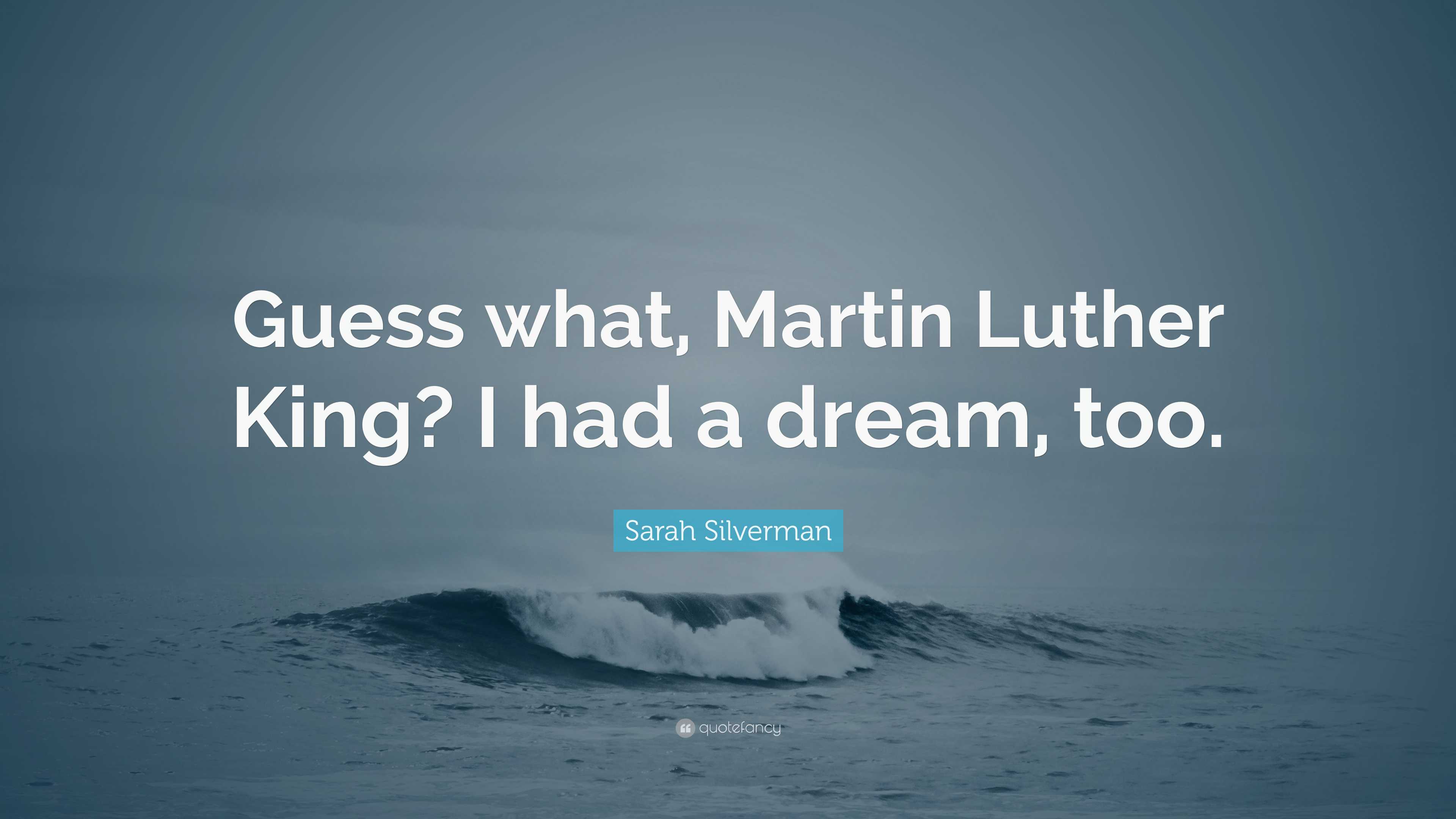Sarah Silverman Quote: “Guess what, Martin Luther King? I had a dream ...