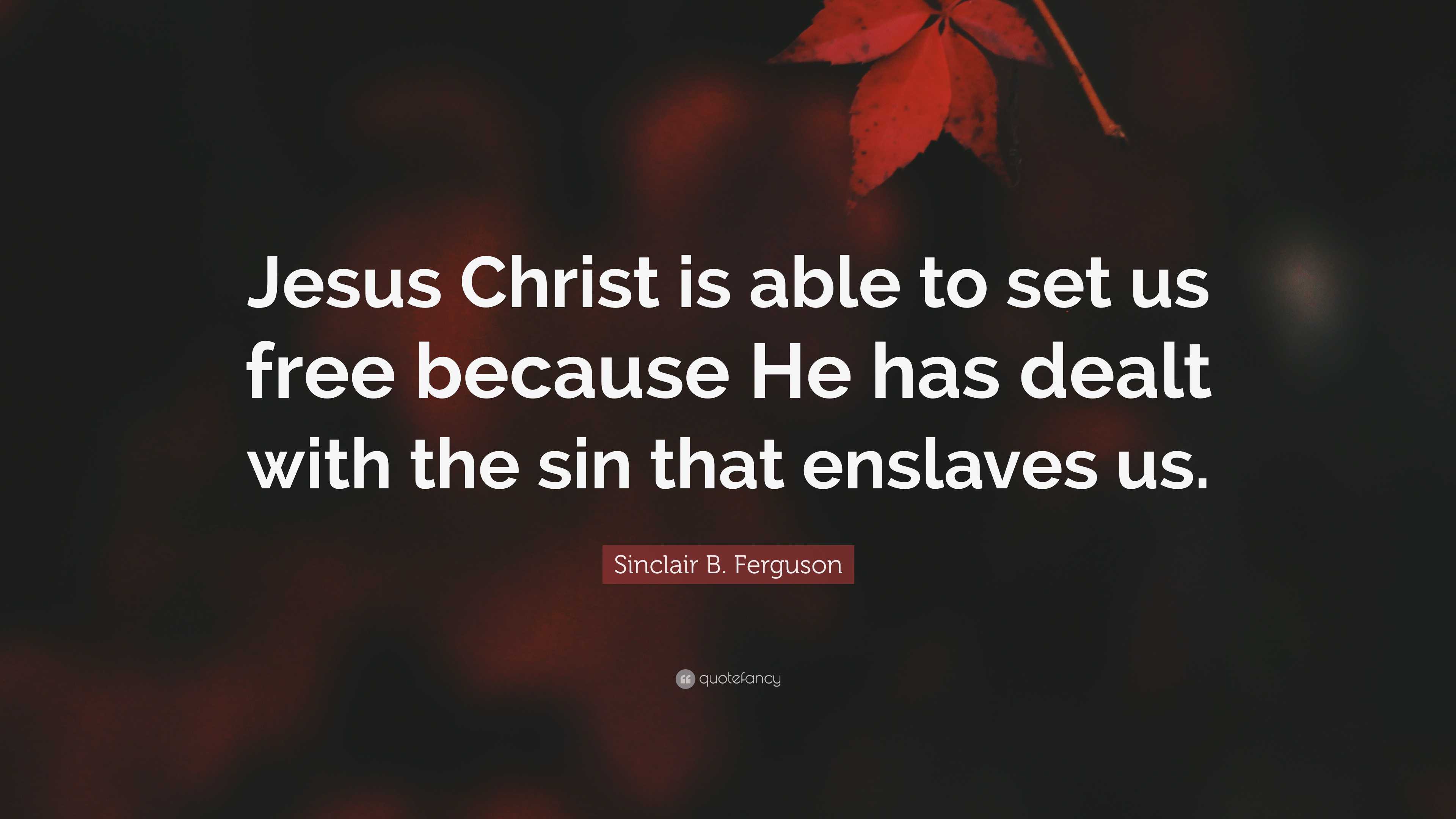 Sinclair B. Ferguson Quote: “Jesus Christ is able to set us free ...