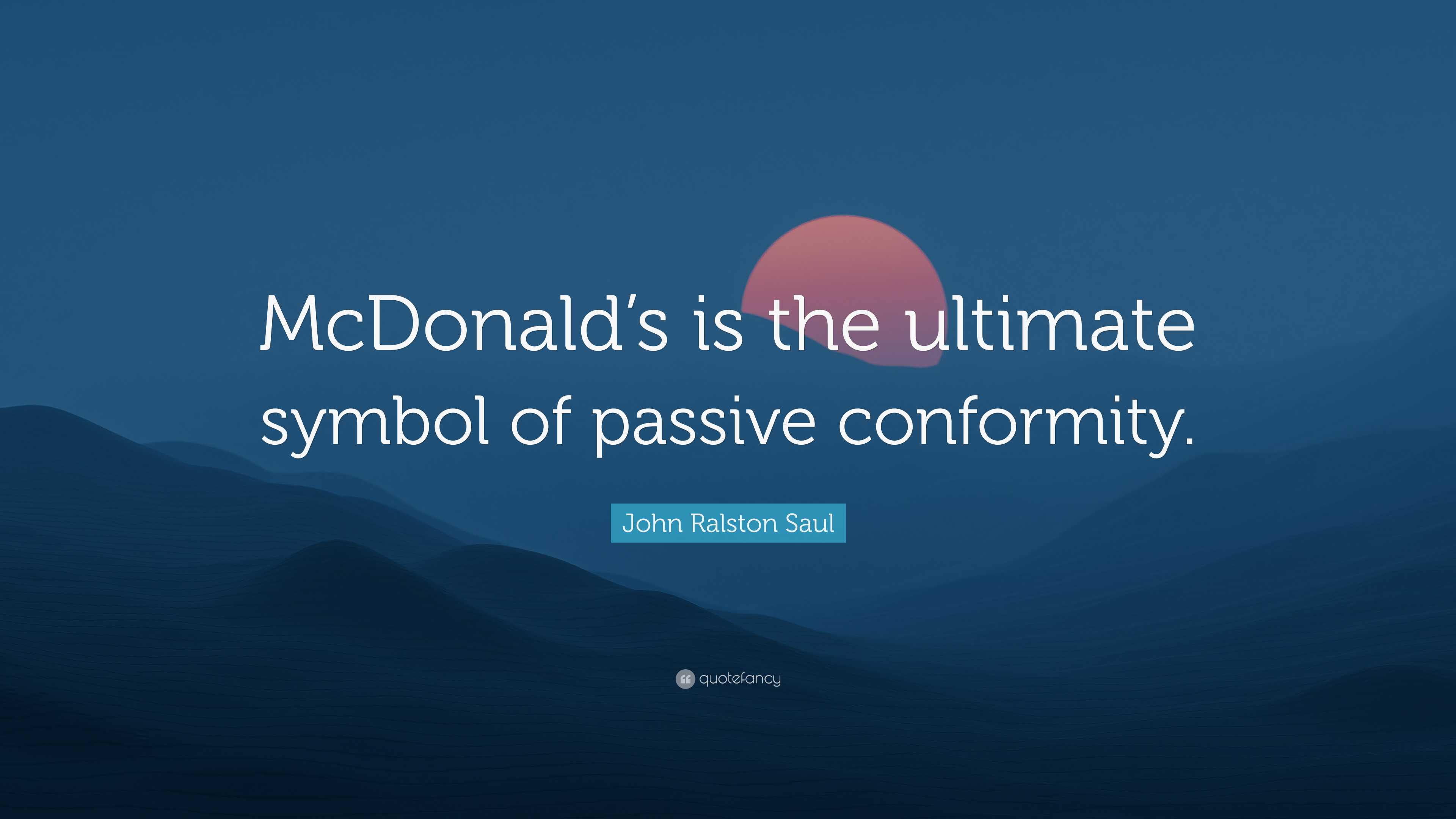 John Ralston Saul Quote: “McDonald’s is the ultimate symbol of passive ...