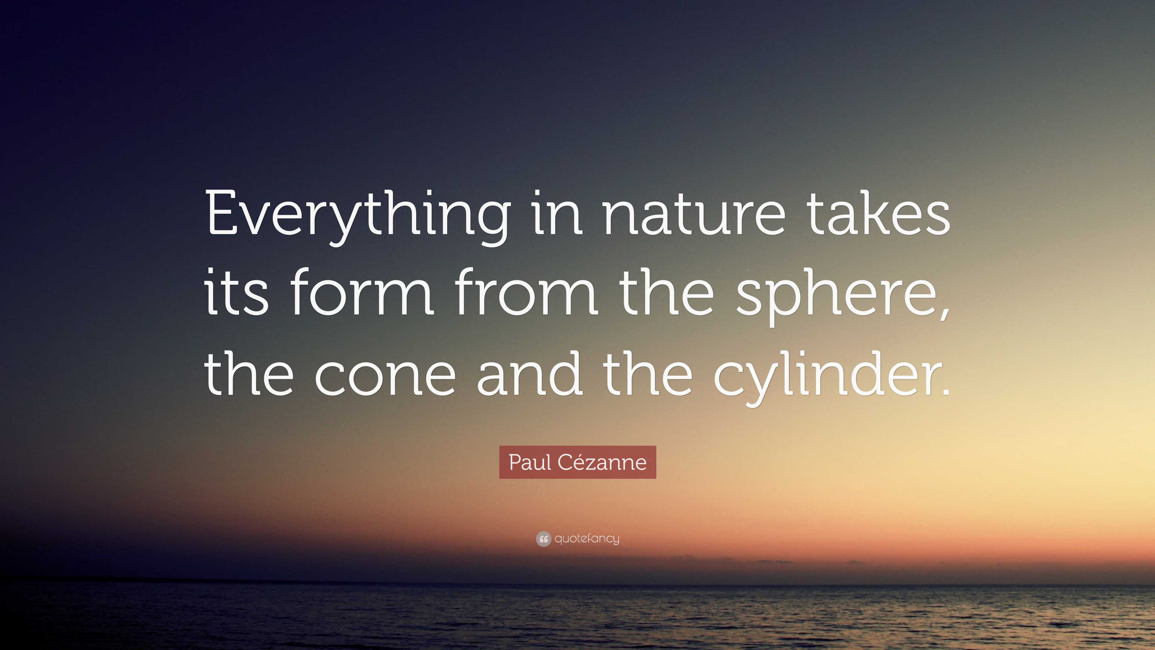 Paul Cézanne Quote: “Everything in nature takes its form from the ...
