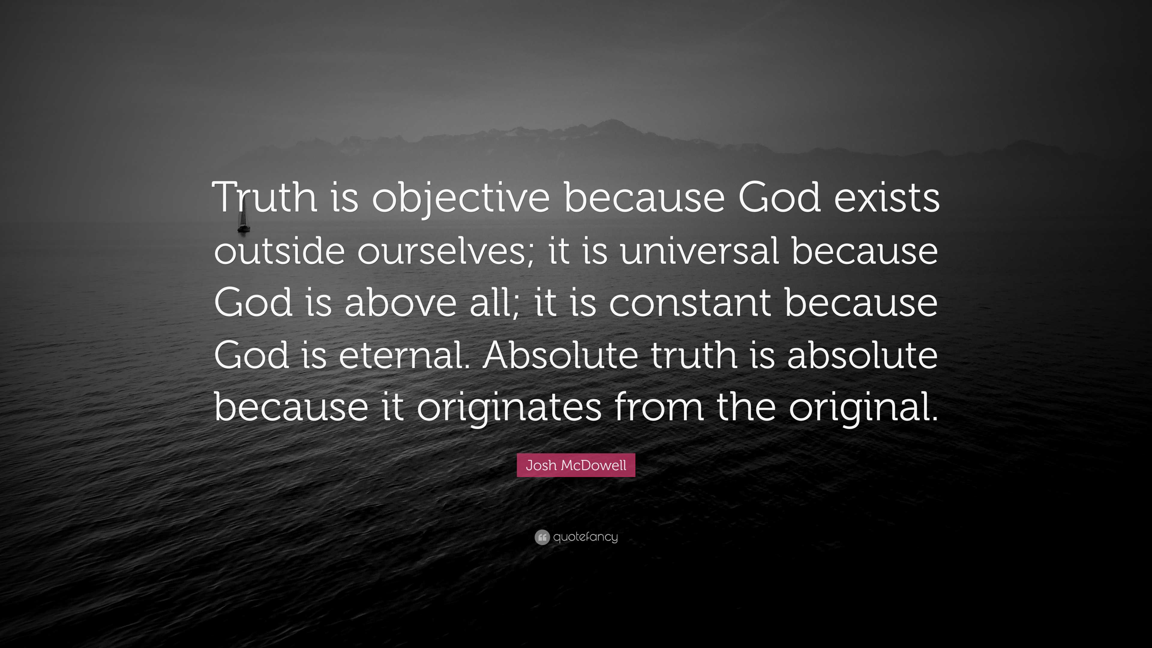 Josh McDowell Quote: “Truth is objective because God exists outside ...