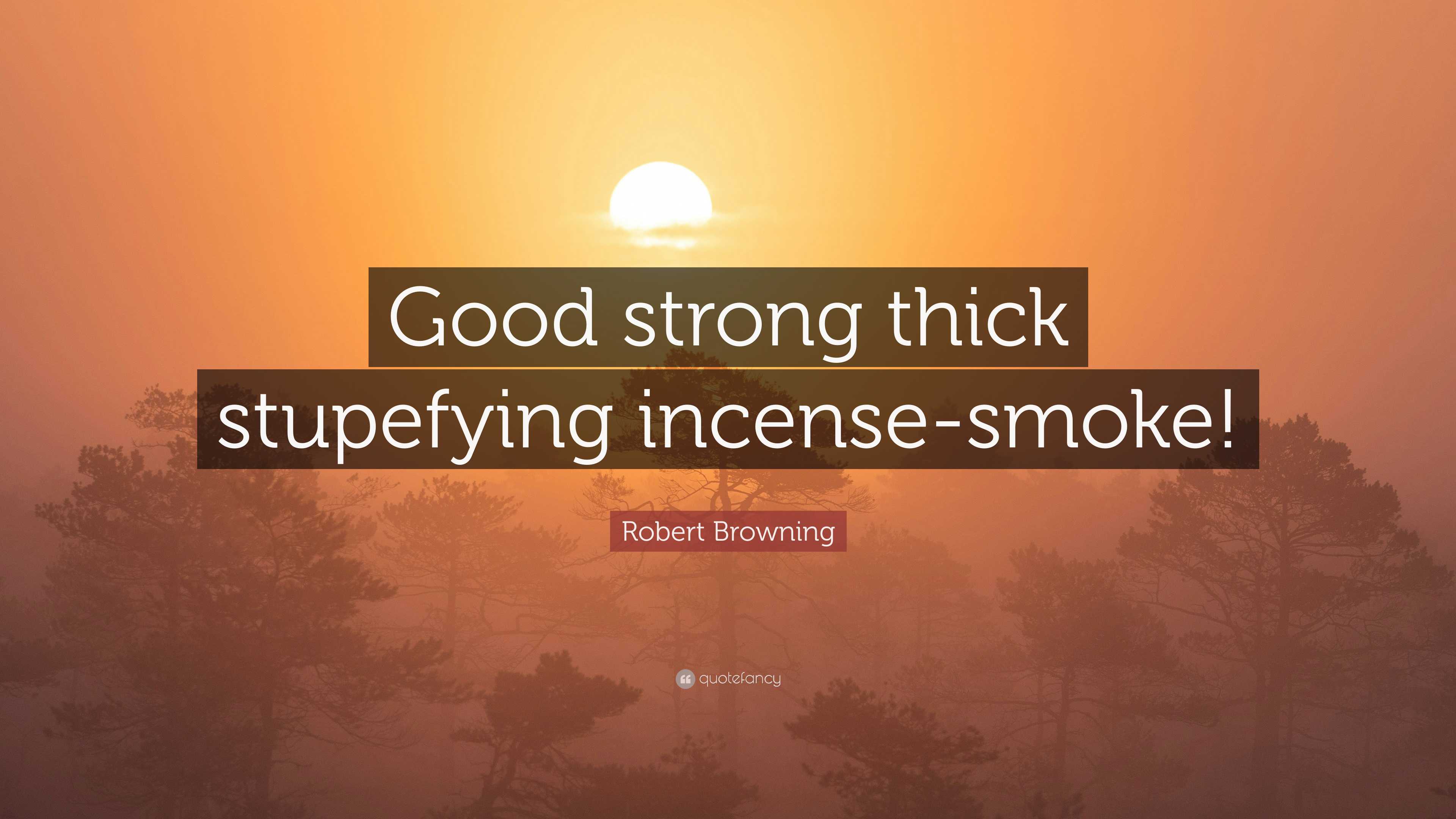 Robert Browning Quote: “Good strong thick stupefying incense-smoke!”
