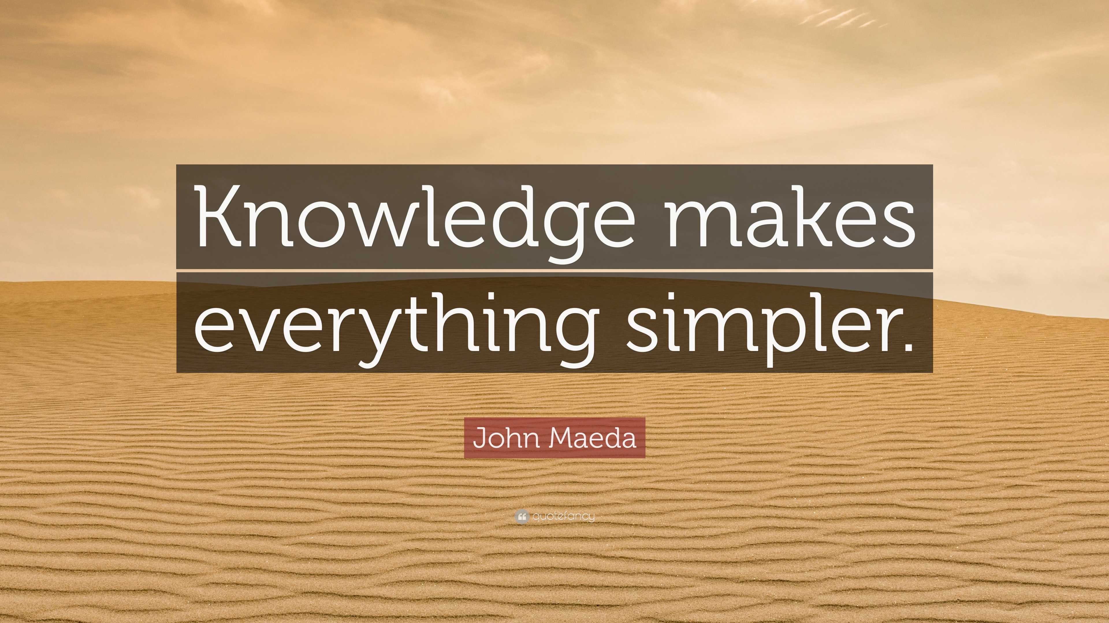 John Maeda Quote: “Knowledge makes everything simpler.”
