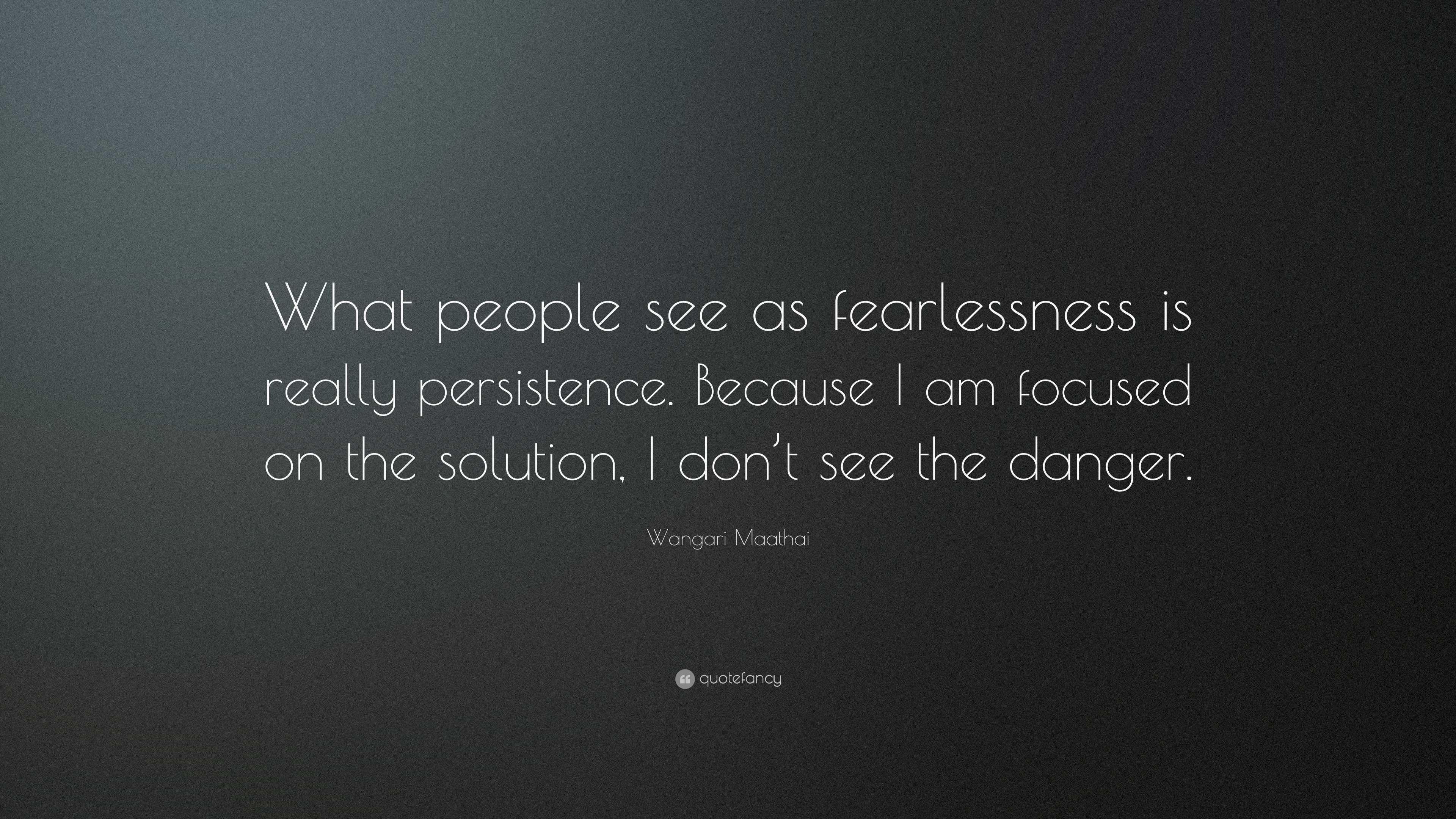 Wangari Maathai Quote: “What people see as fearlessness is really ...