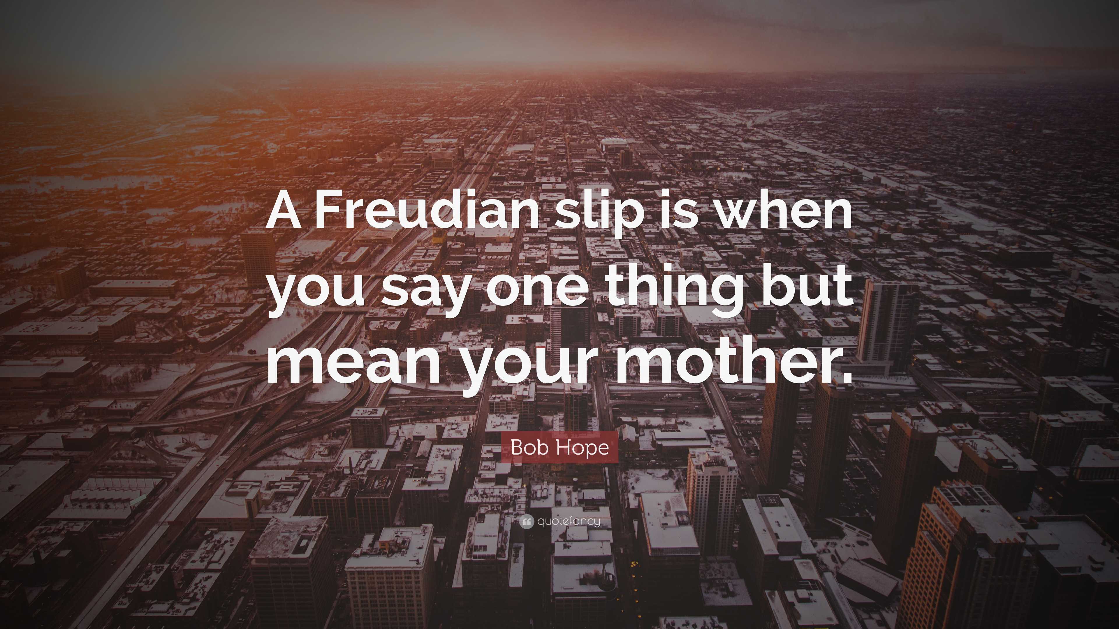 Bob Hope Quote: “A Freudian slip is when you say one thing but mean ...