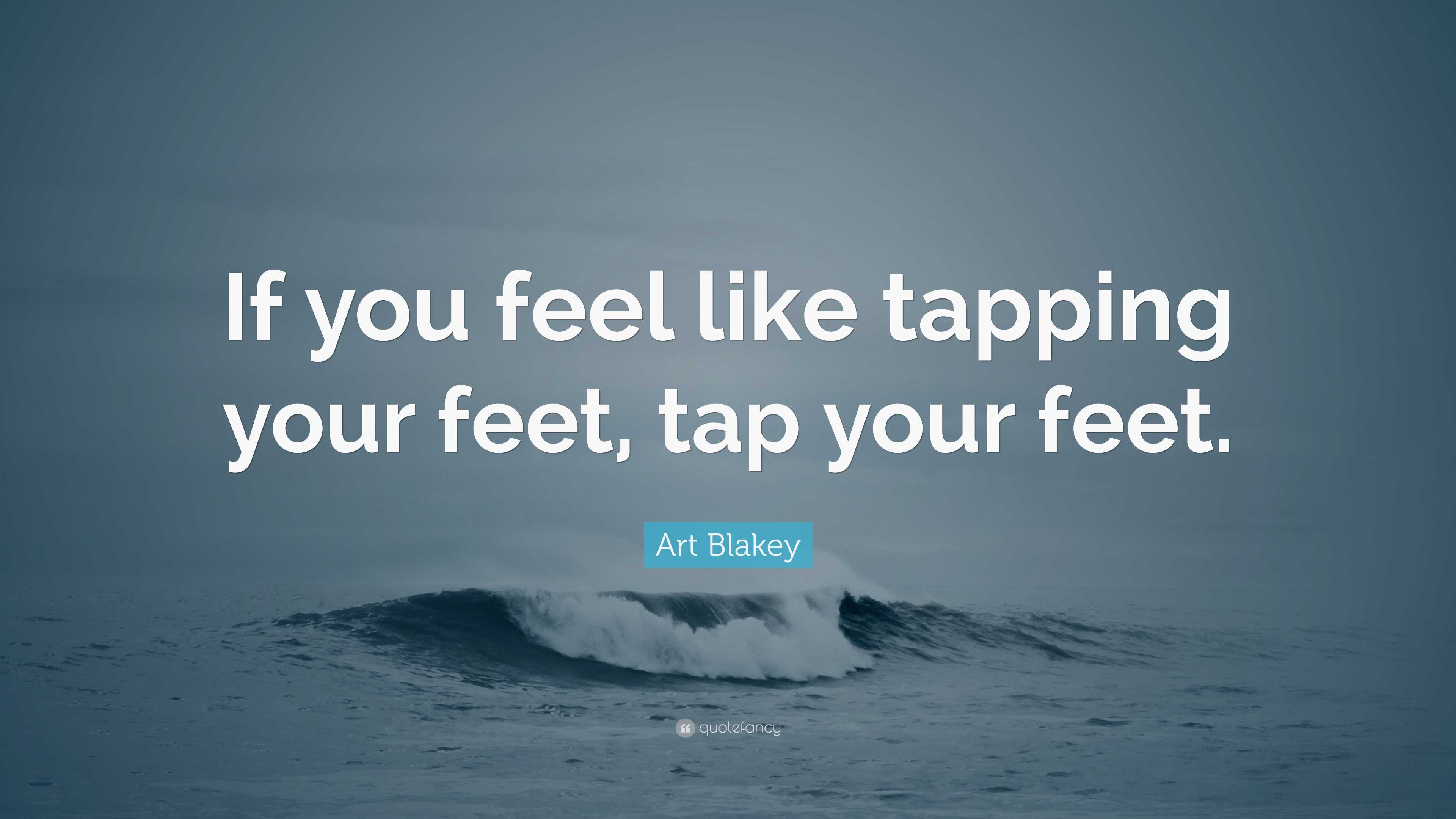 Art Blakey Quote: “If you feel like tapping your feet, tap your feet.”