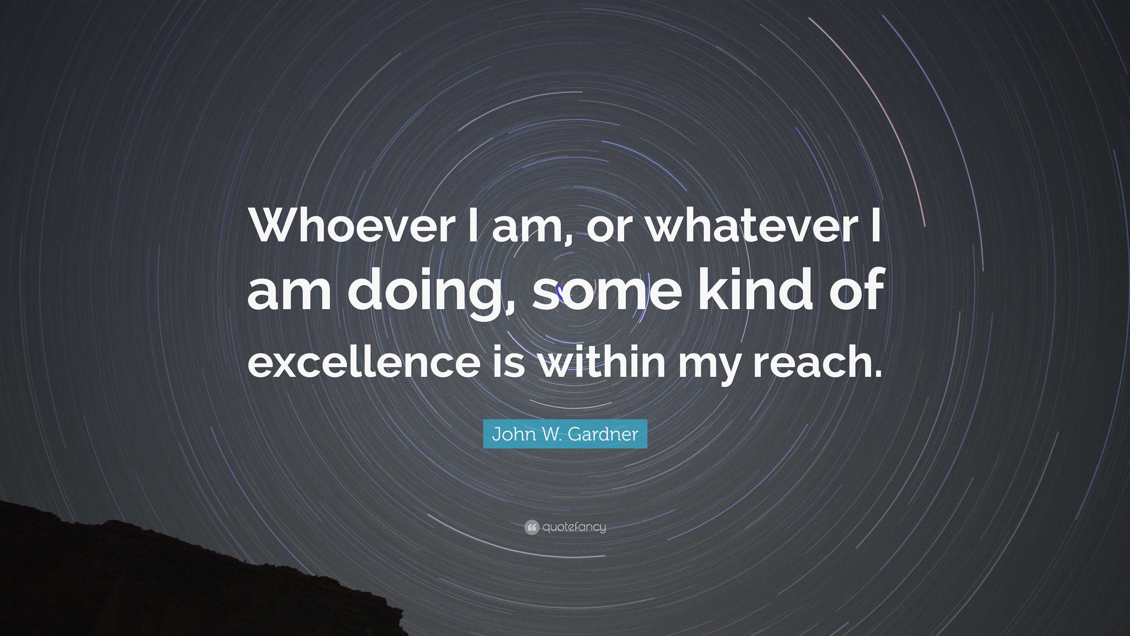 John W. Gardner Quote: “Whoever I am, or whatever I am doing, some kind ...