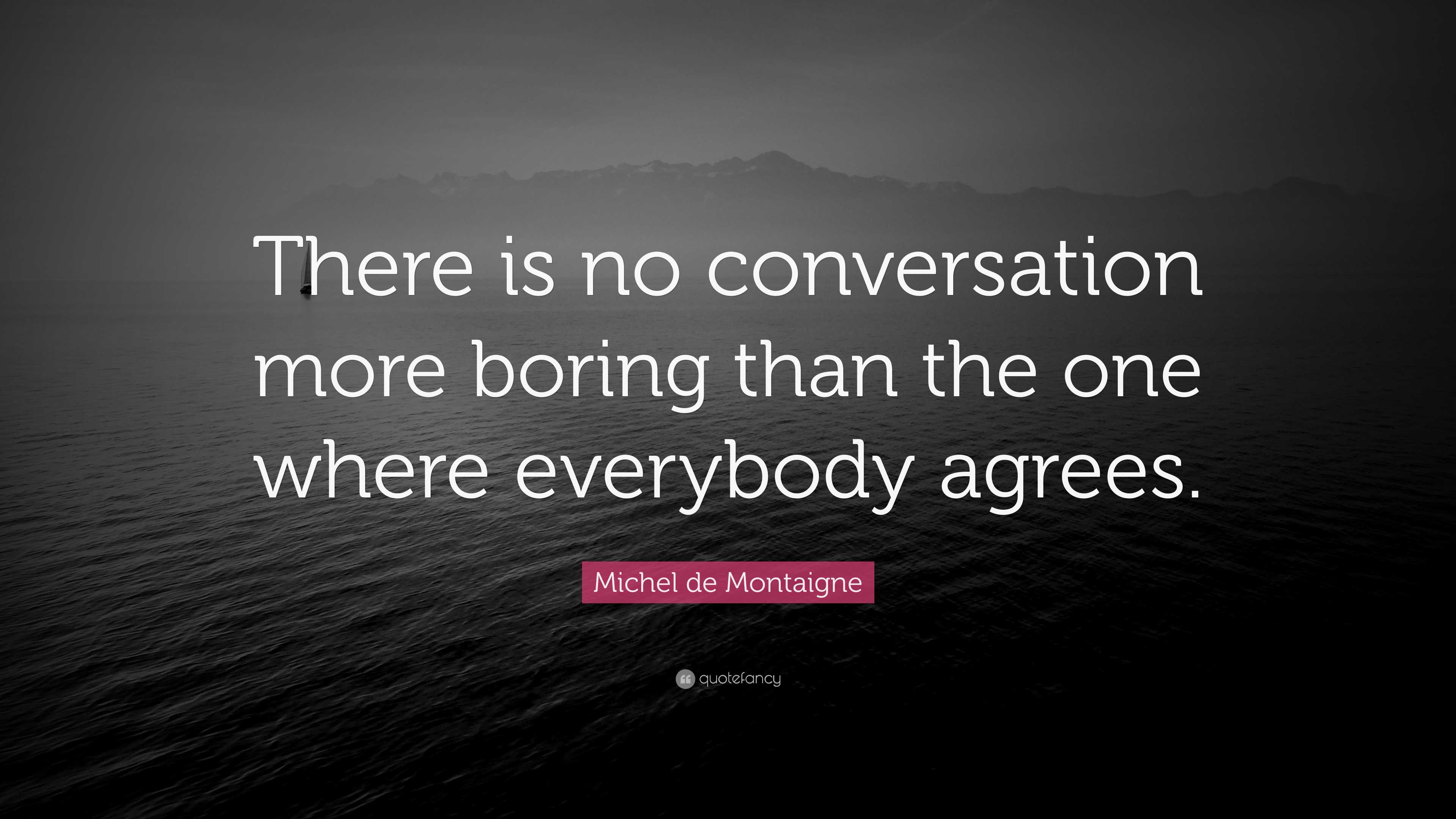 Michel de Montaigne Quote: “There is no conversation more boring than ...