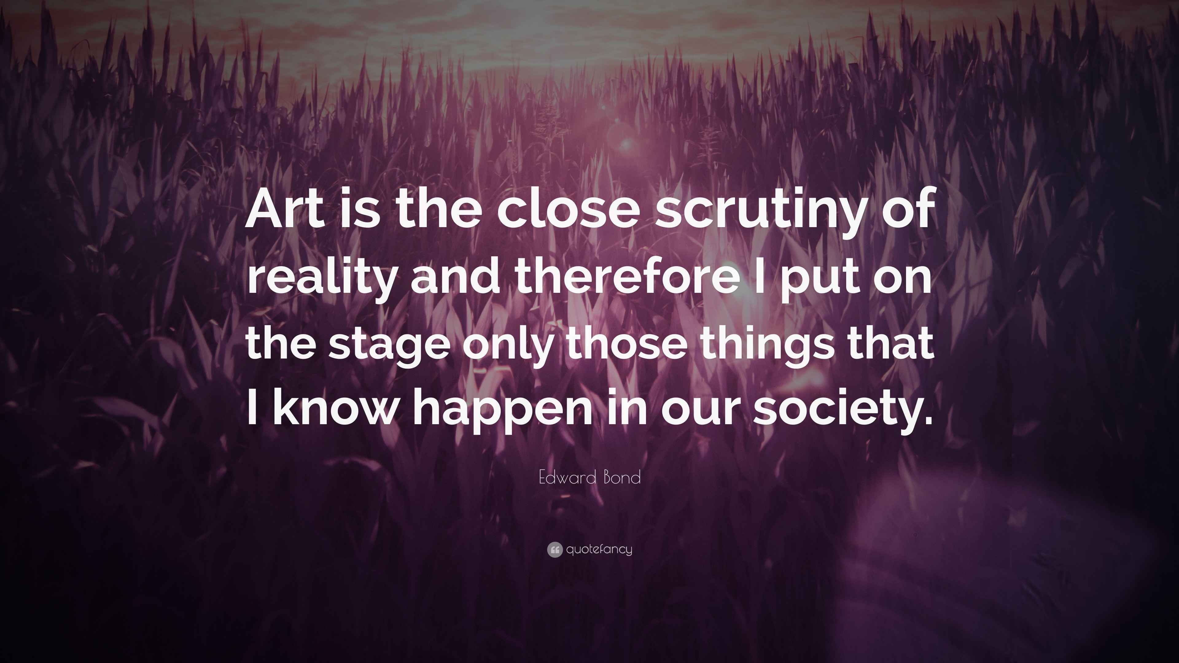 Edward Bond Quote: “Art is the close scrutiny of reality and therefore ...