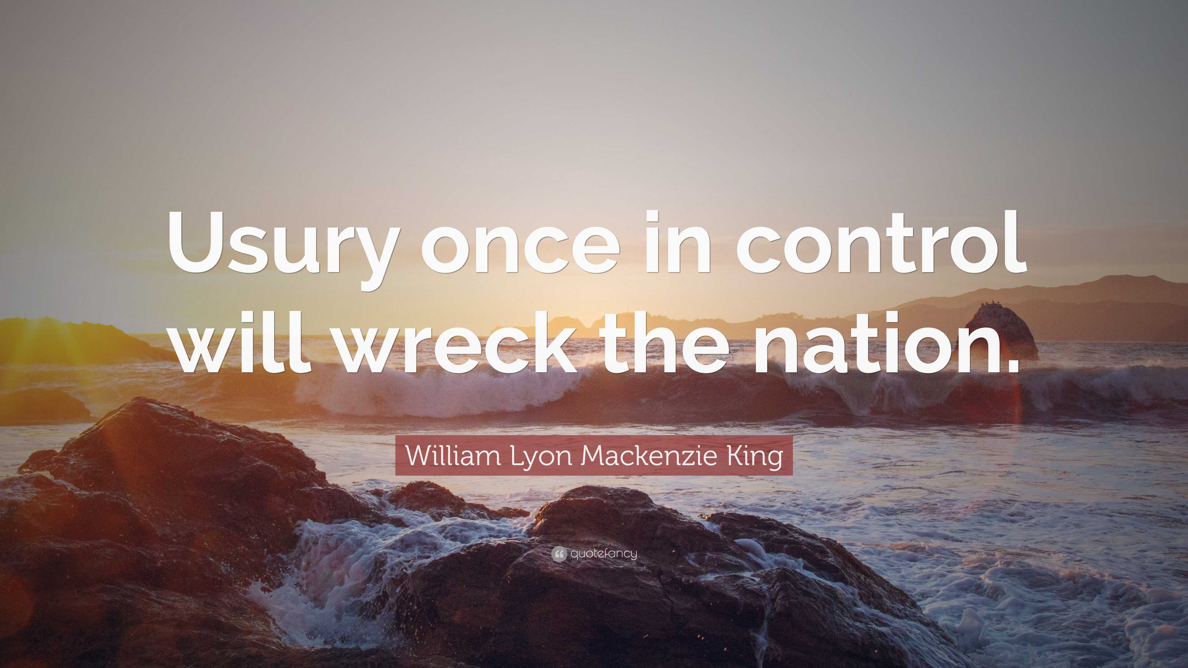 William Lyon Mackenzie King Quote: “Usury once in control will wreck ...