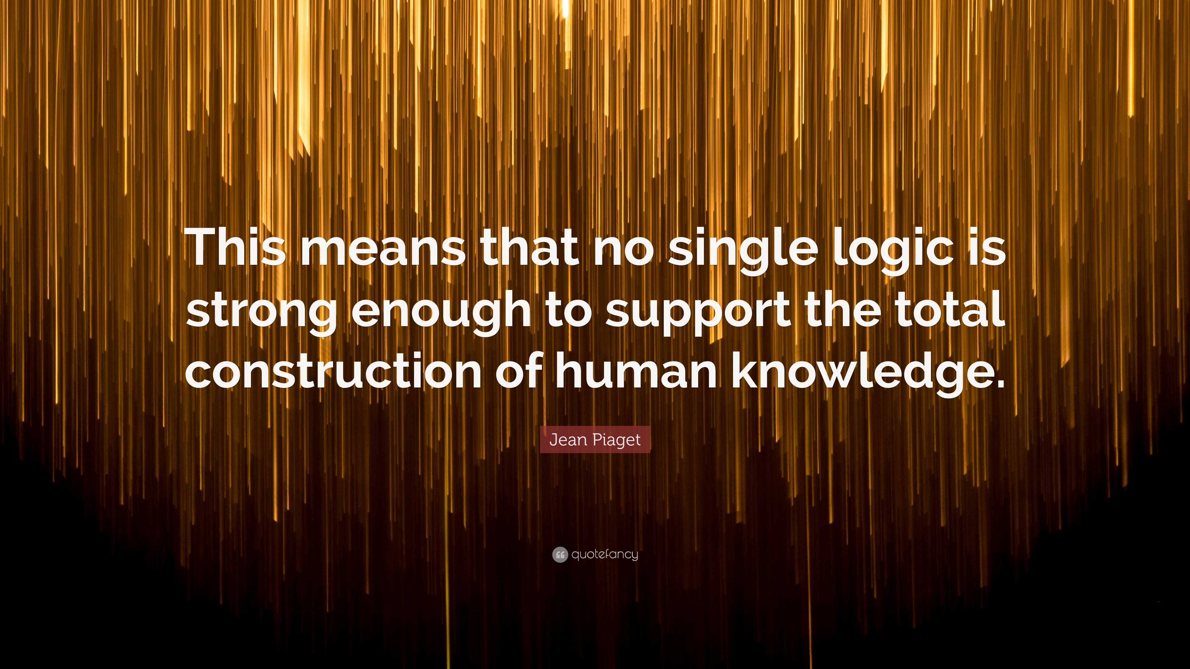 Jean Piaget Quote: “This means that no single logic is strong enough to ...