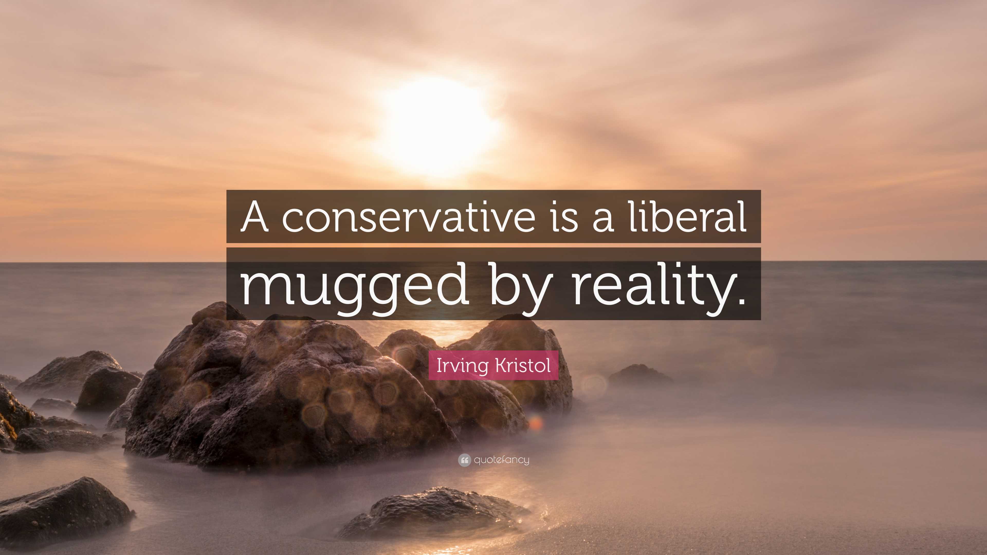 Irving Kristol Quote: “A conservative is a liberal mugged by reality.”