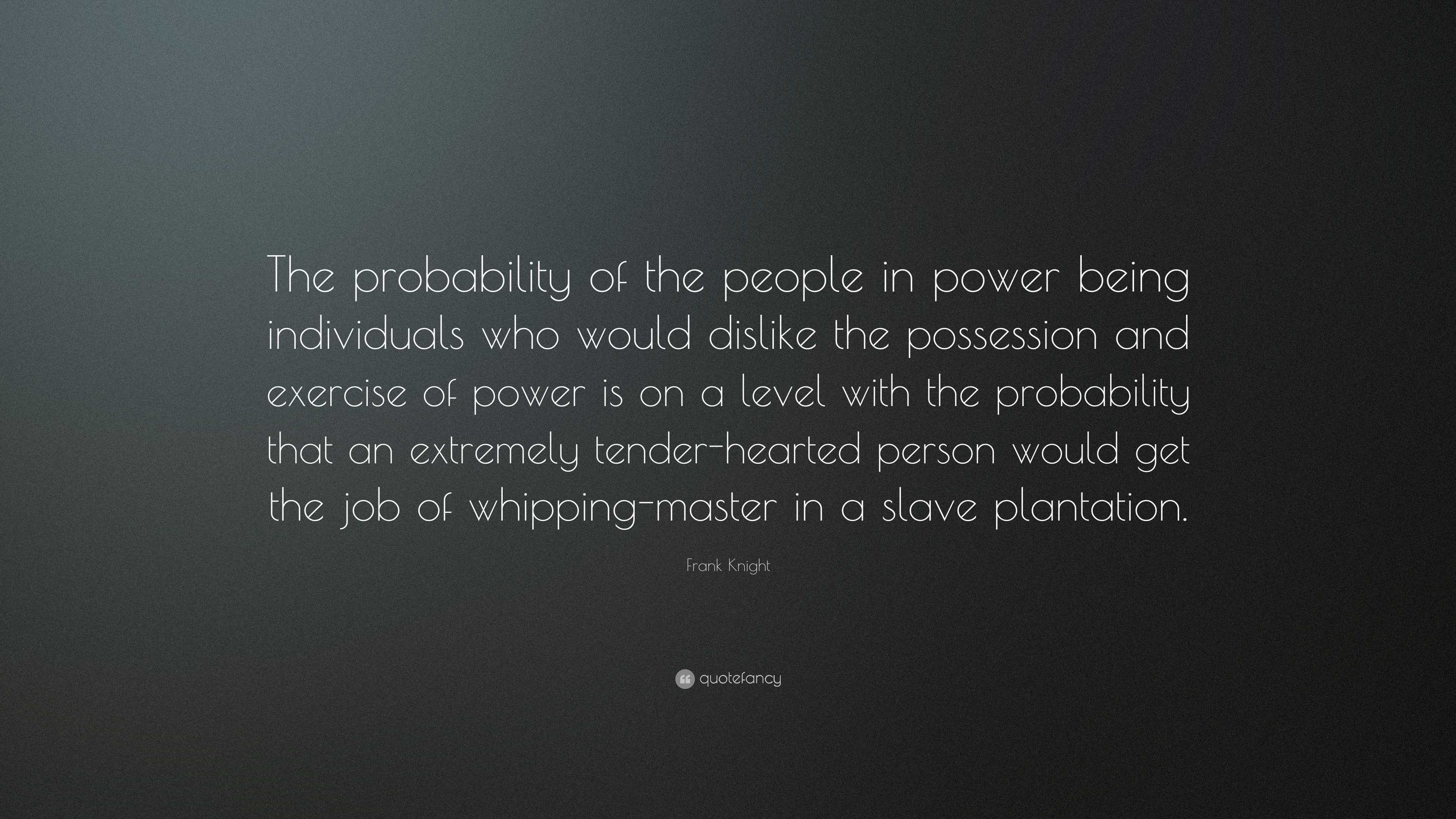 Frank Knight Quote: “The probability of the people in power being ...