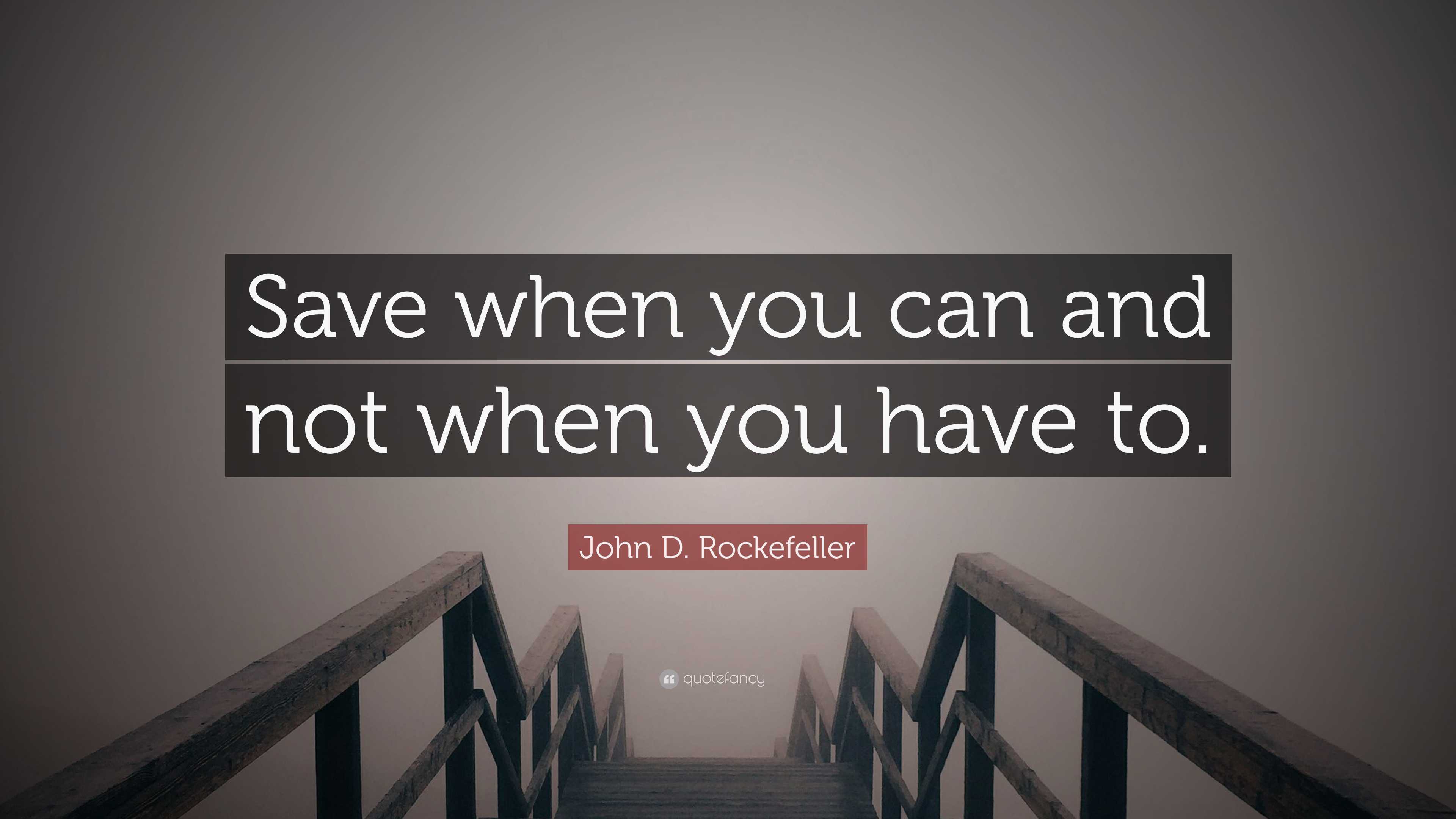 John D. Rockefeller Quote: “Save when you can and not when you have to.”