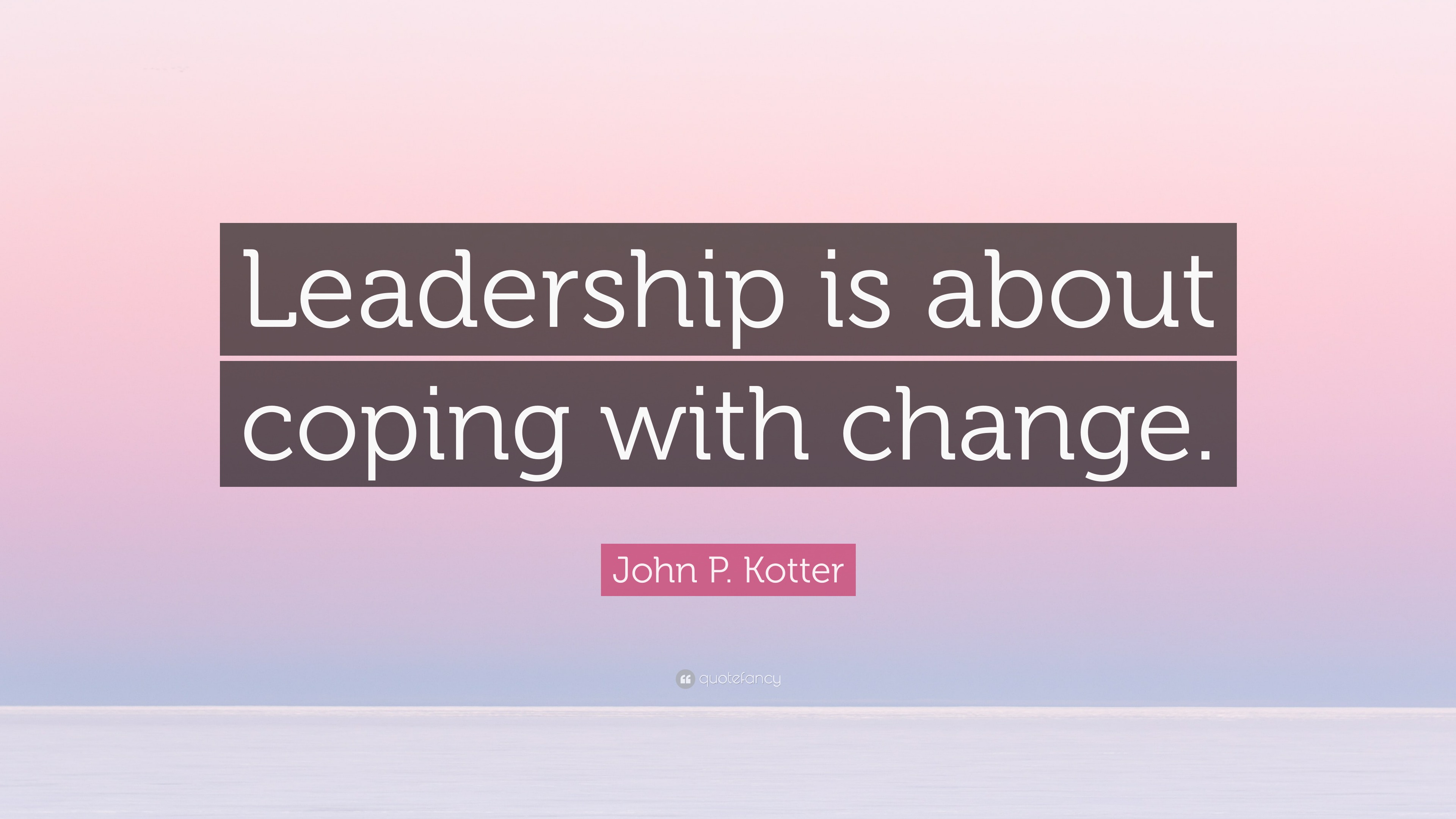 John P. Kotter Quote: “Leadership is about coping with change.”
