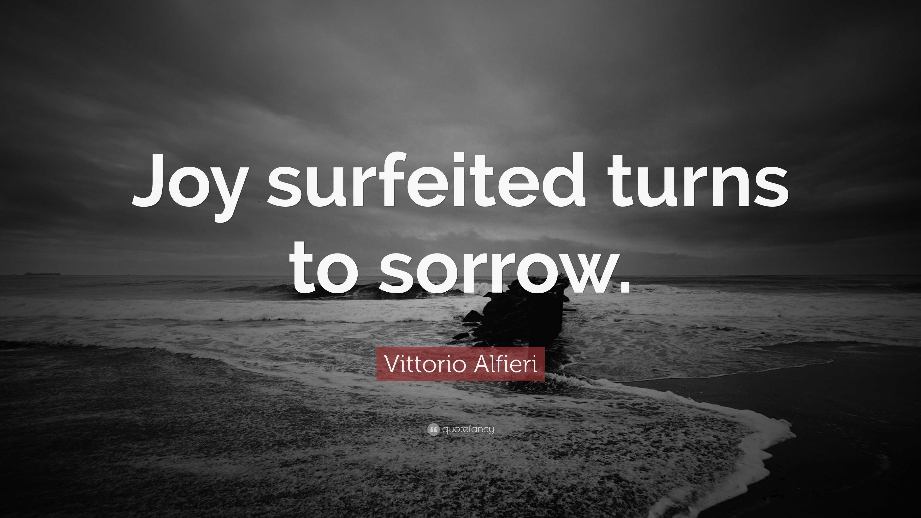 Vittorio Alfieri Quote: “Joy surfeited turns to sorrow.”