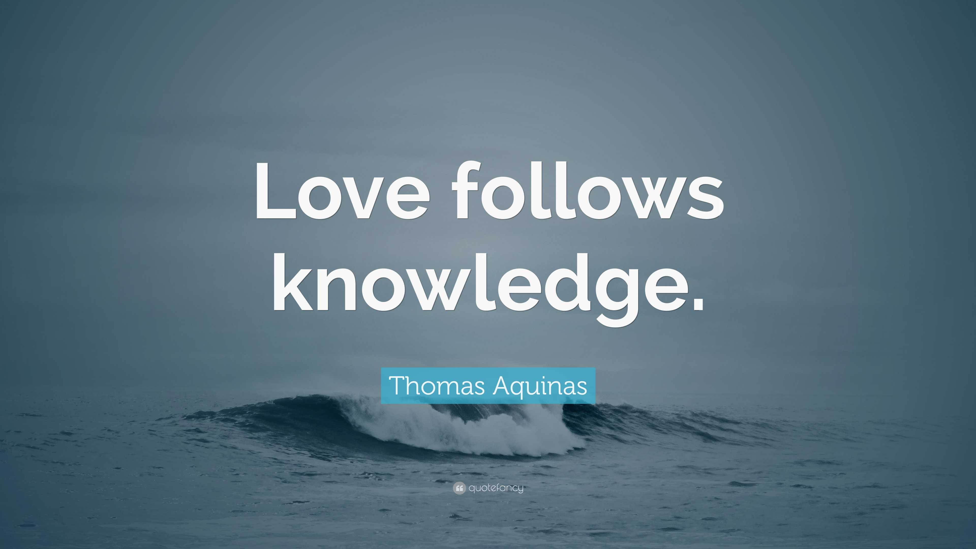 Thomas Aquinas Quote: “Love follows knowledge.”