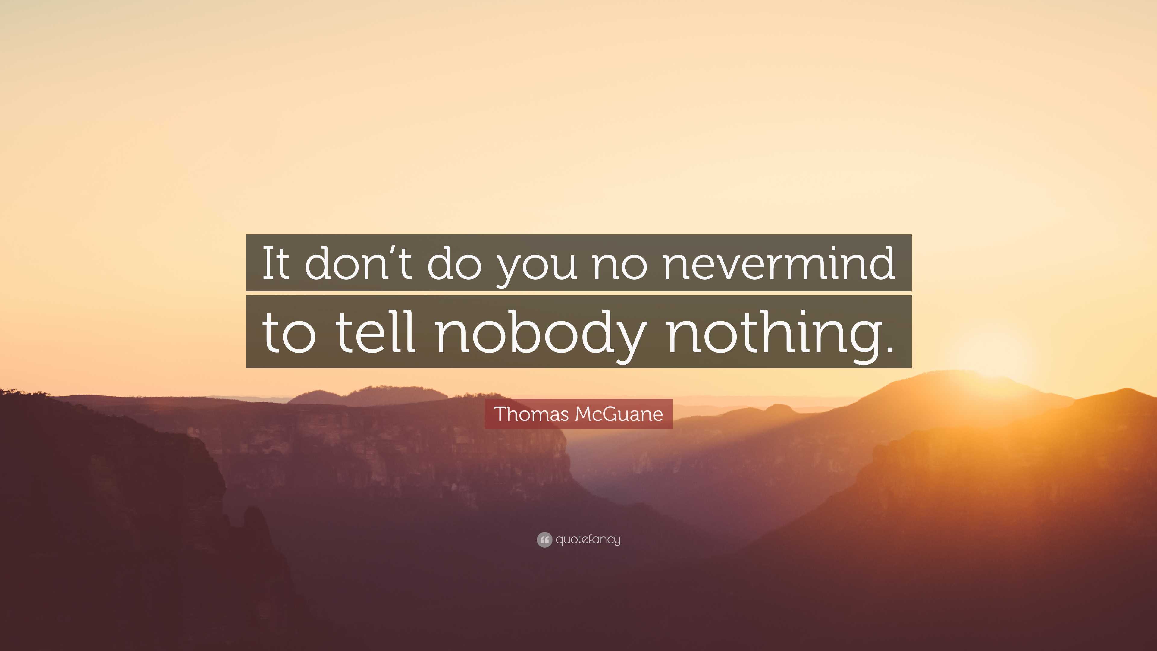 Thomas McGuane Quote: “It don’t do you no nevermind to tell nobody ...