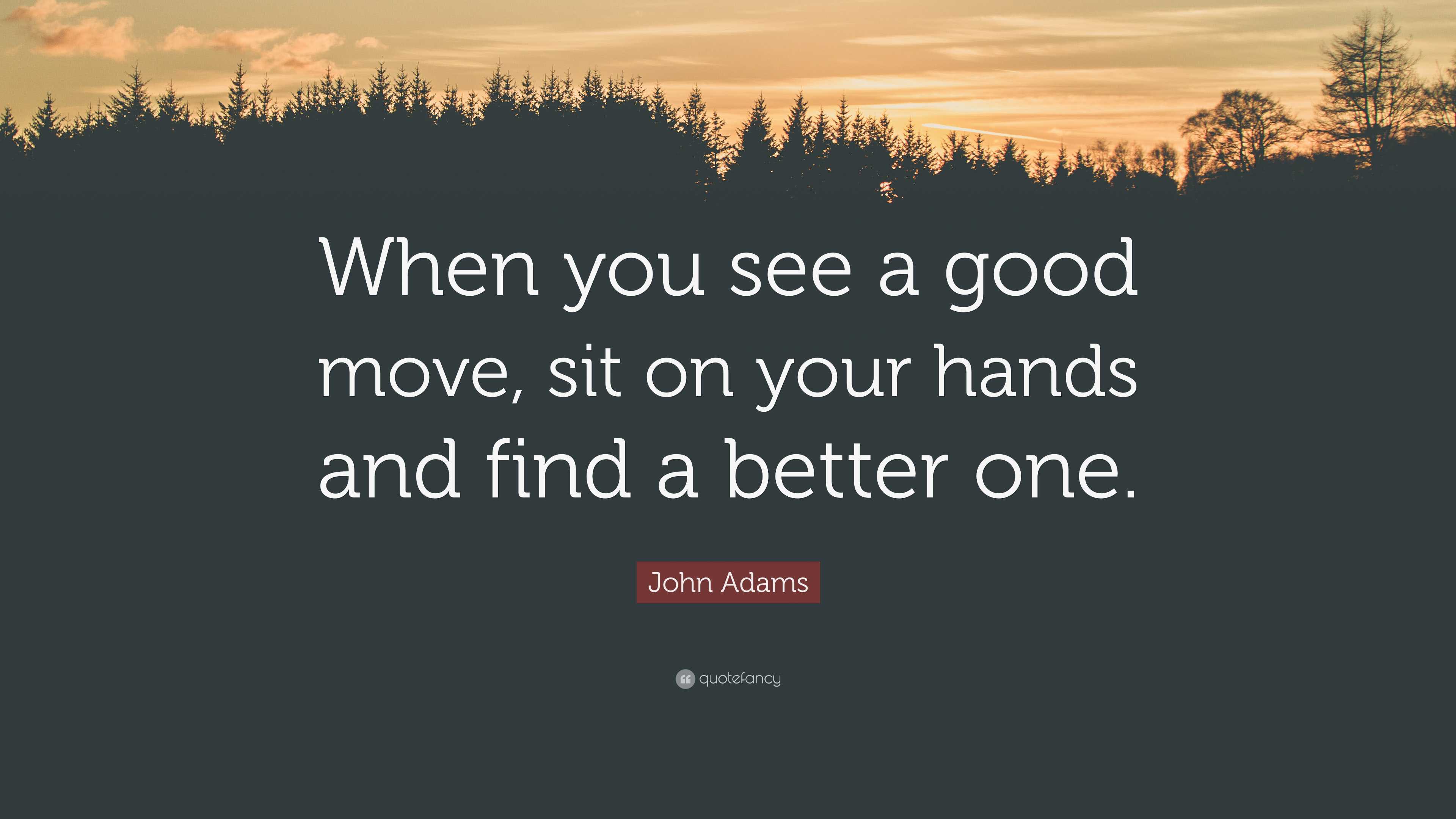 John Adams Quote: “When you see a good move, sit on your hands and find ...