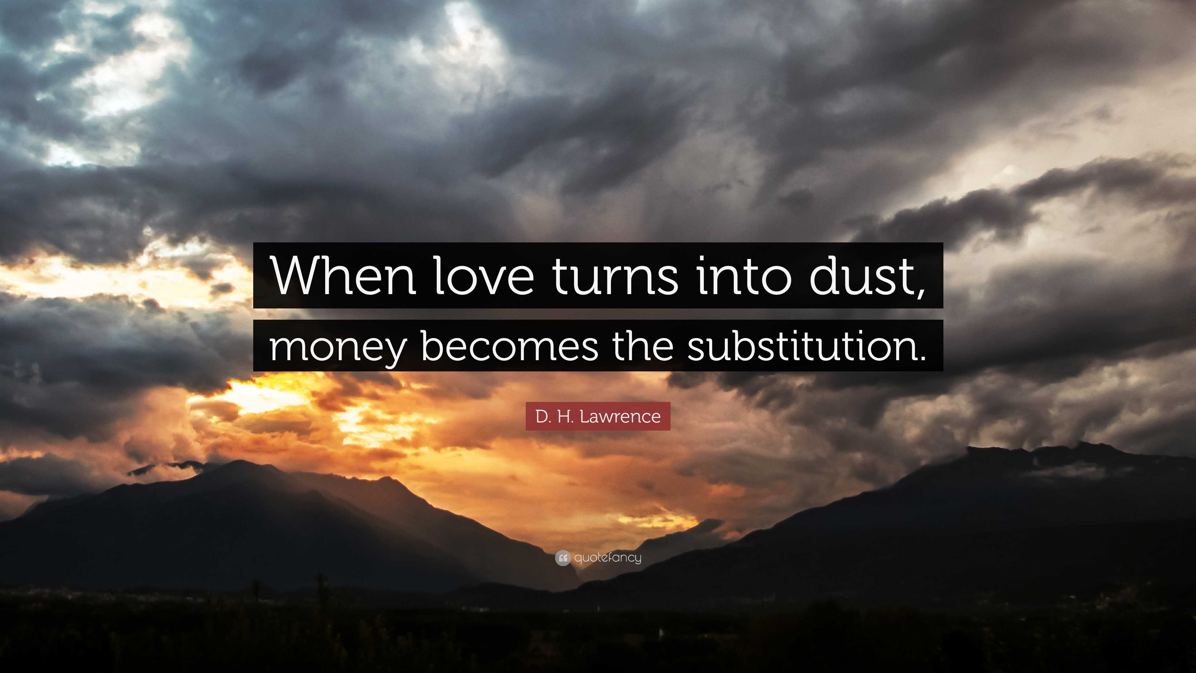 D. H. Lawrence Quote: “When love turns into dust, money becomes the ...