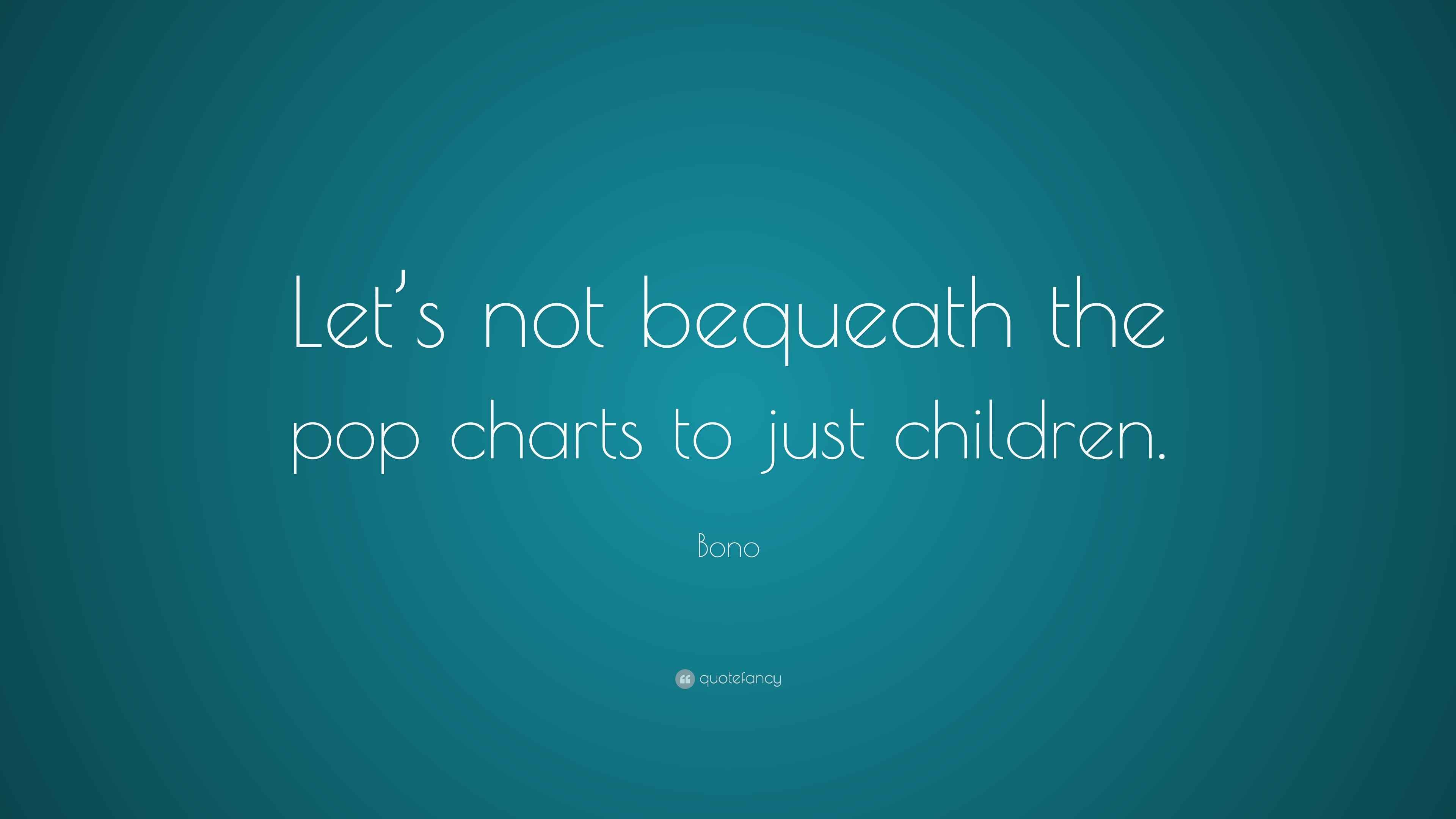 Bono Quote: “Let’s not bequeath the pop charts to just children.”