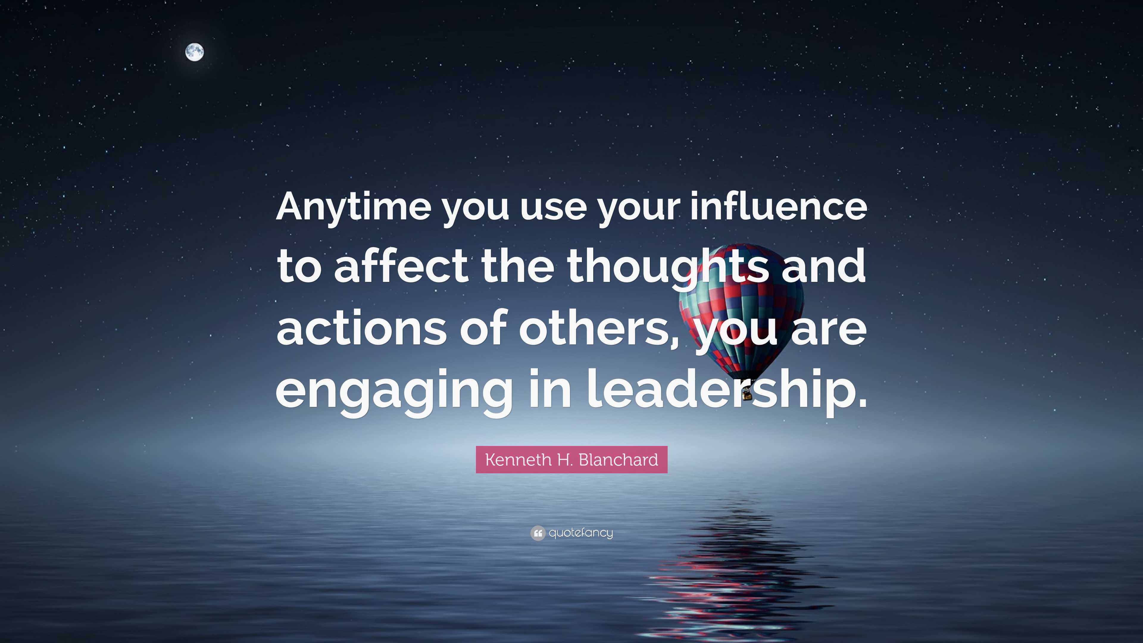 Kenneth H. Blanchard Quote: “Anytime you use your influence to affect ...