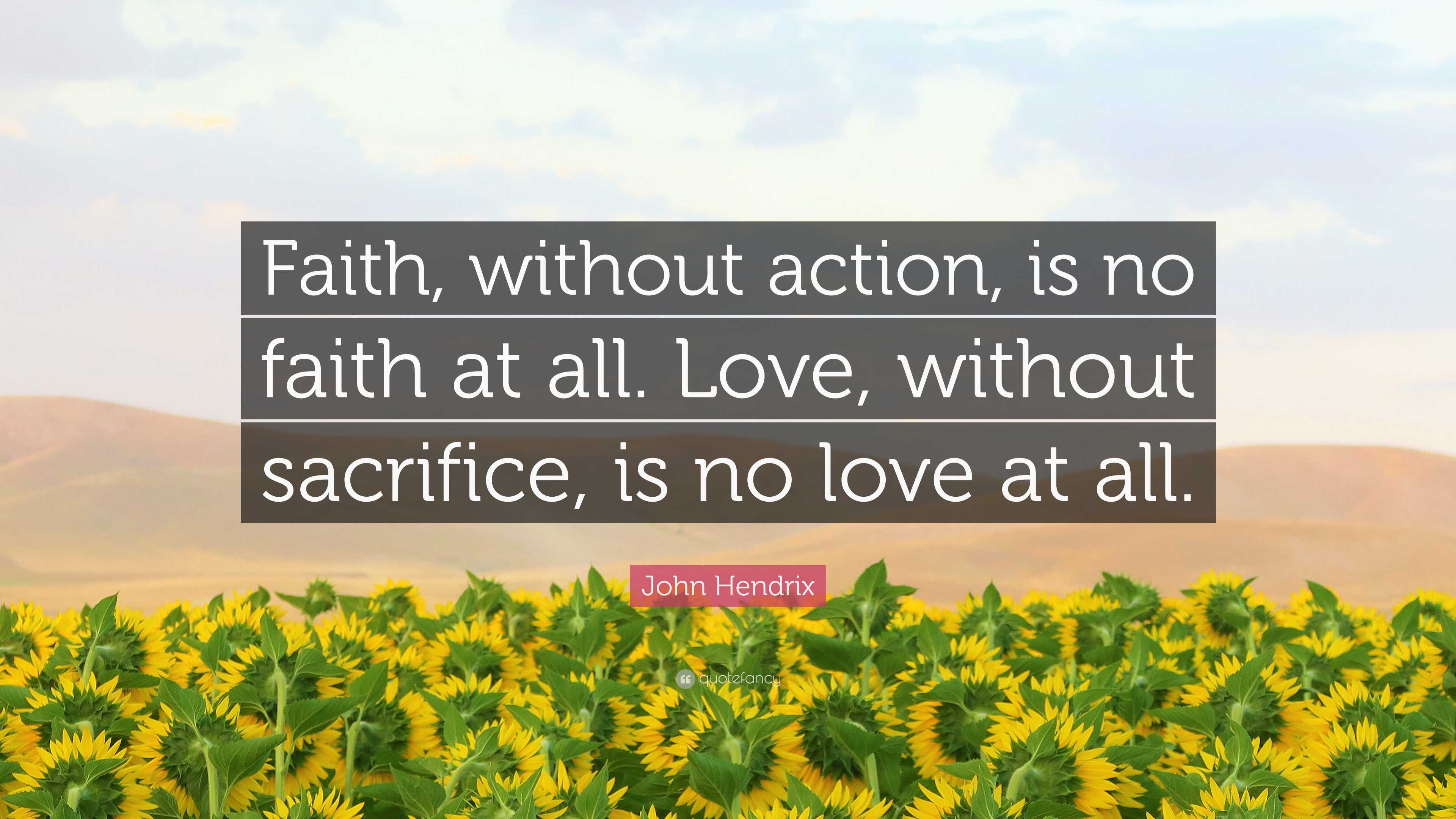John Hendrix Quote: “Faith, without action, is no faith at all. Love ...