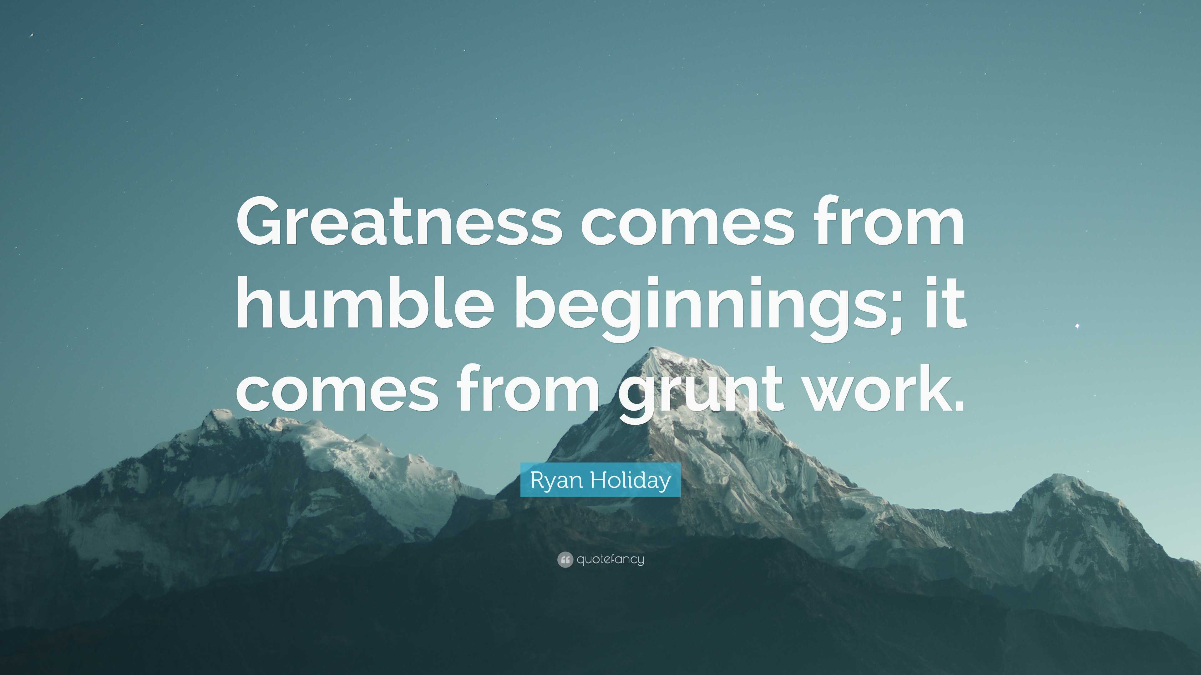 Ryan Holiday Quote: “Greatness comes from humble beginnings; it comes ...