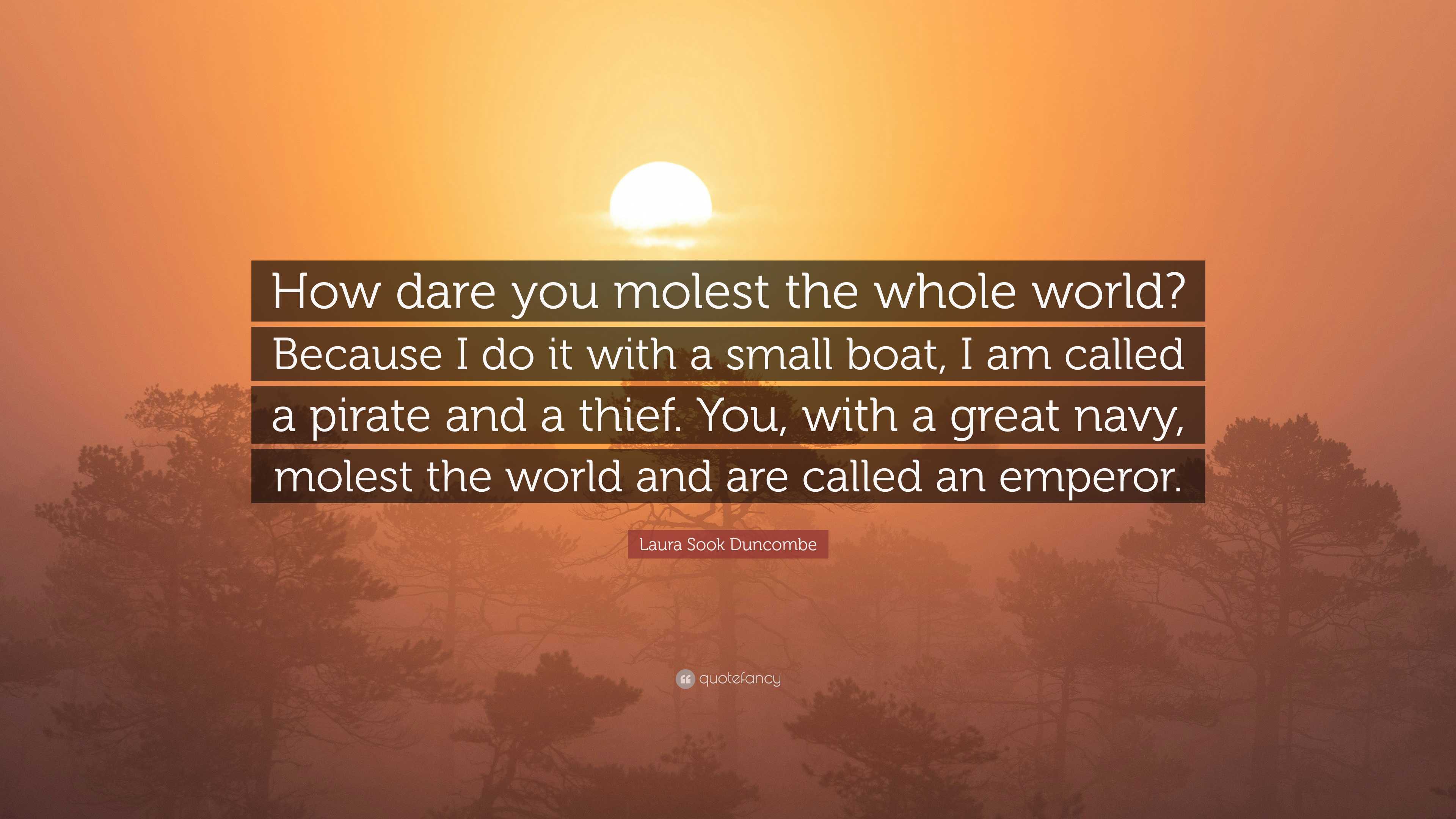 Laura Sook Duncombe Quote: “How dare you molest the whole world ...