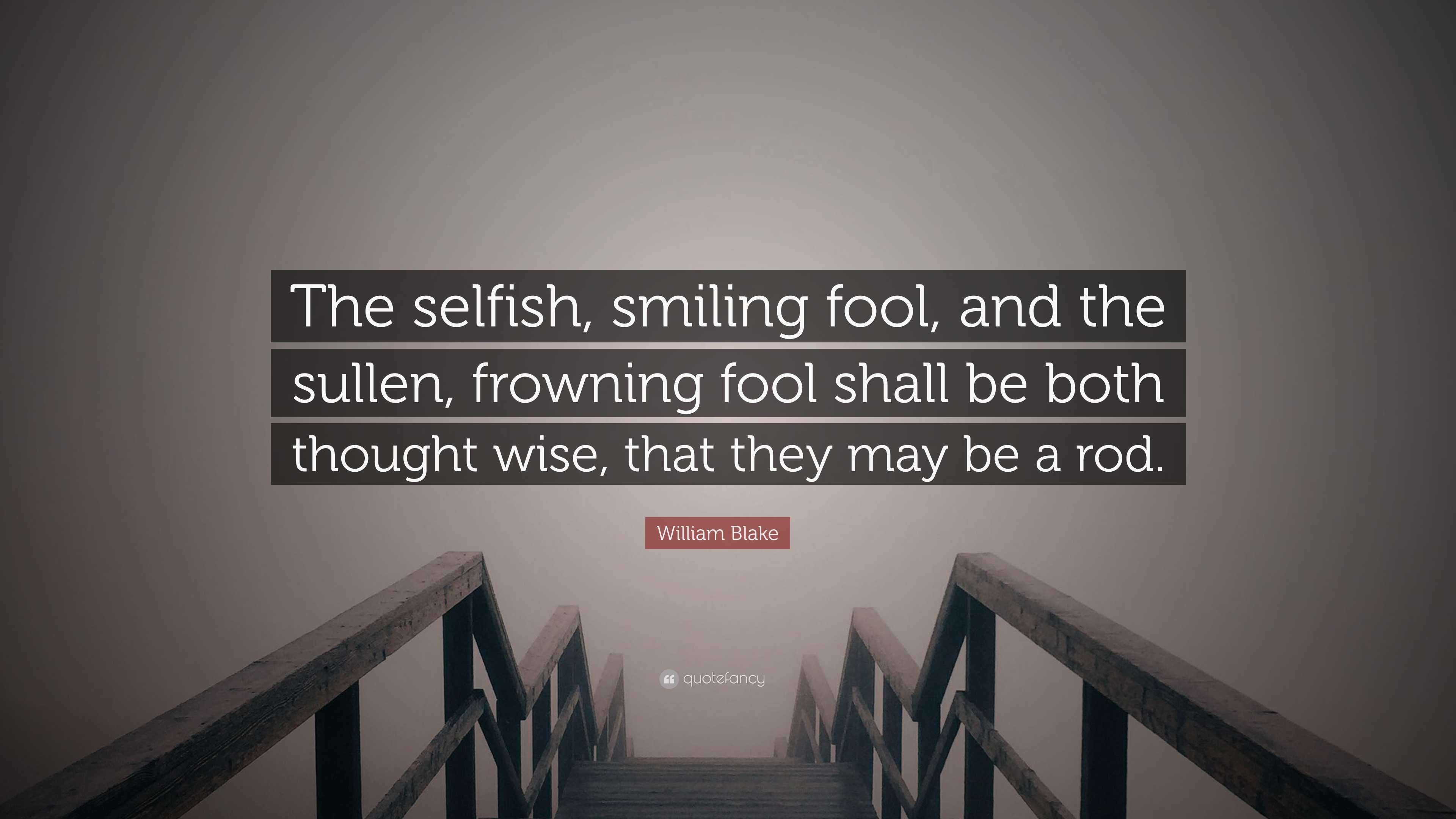 William Blake Quote: “The selfish, smiling fool, and the sullen ...